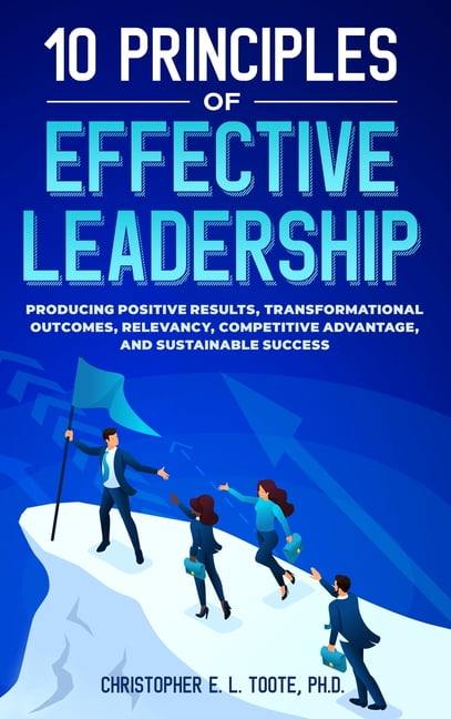 10 Principles of Effective Leadership: Producing Positive Results ...