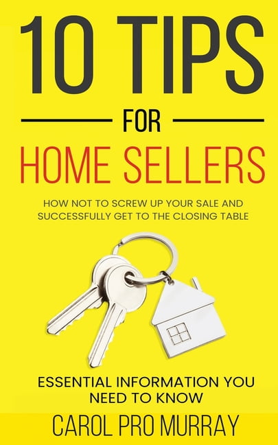 10 Tips for Home Sellers: How Not To Screw Up Your Sale and ...