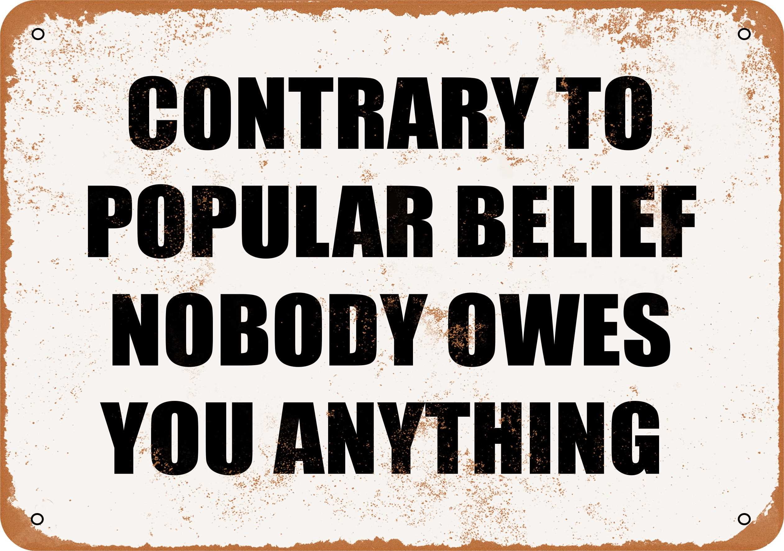 10 x 14 METAL SIGN - CONTRARY TO POPULAR BELIEF NOBODY OWES YOU ...
