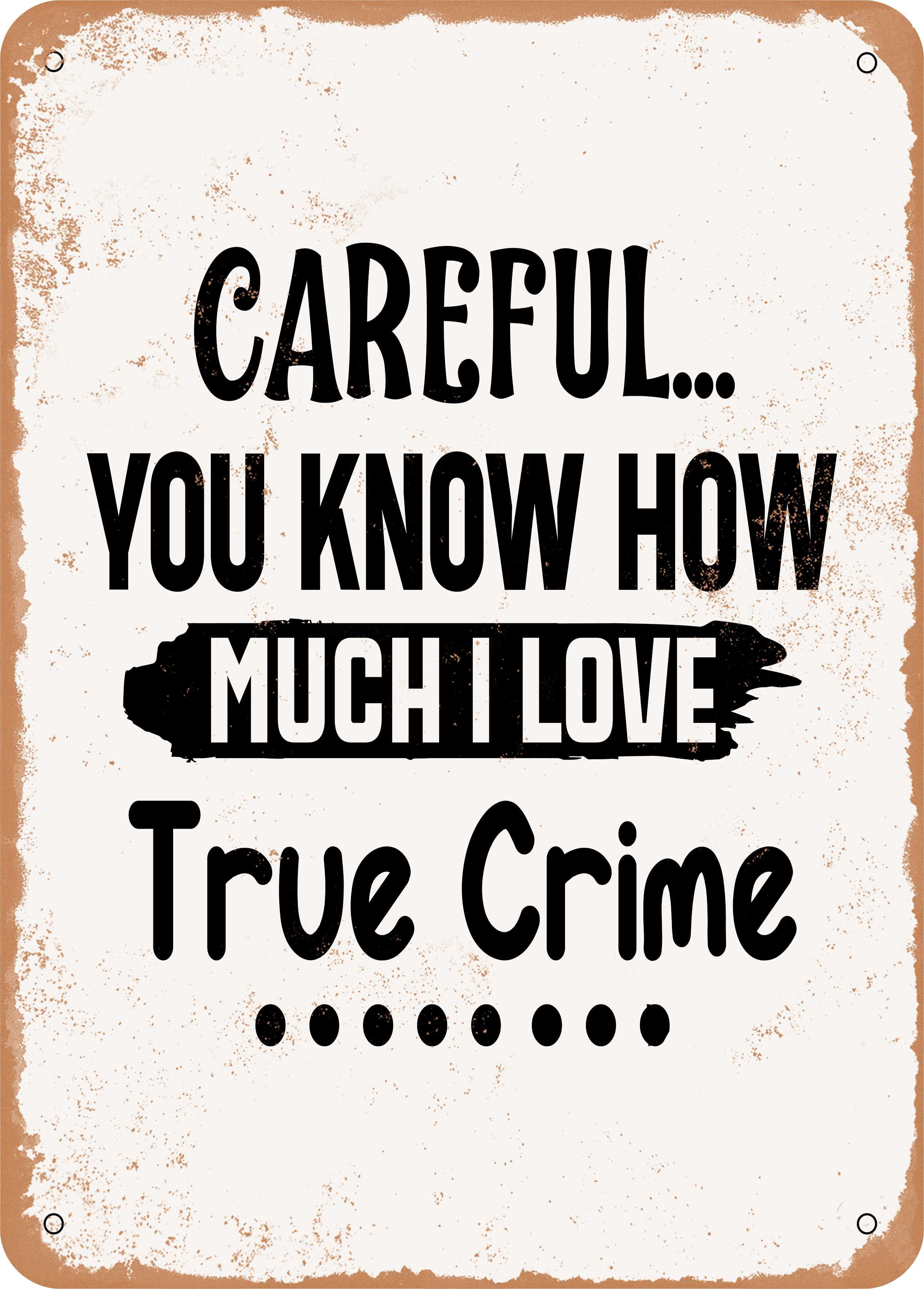 10 x 14 METAL SIGN - Careful...You Know How Much I Love True Crime ...
