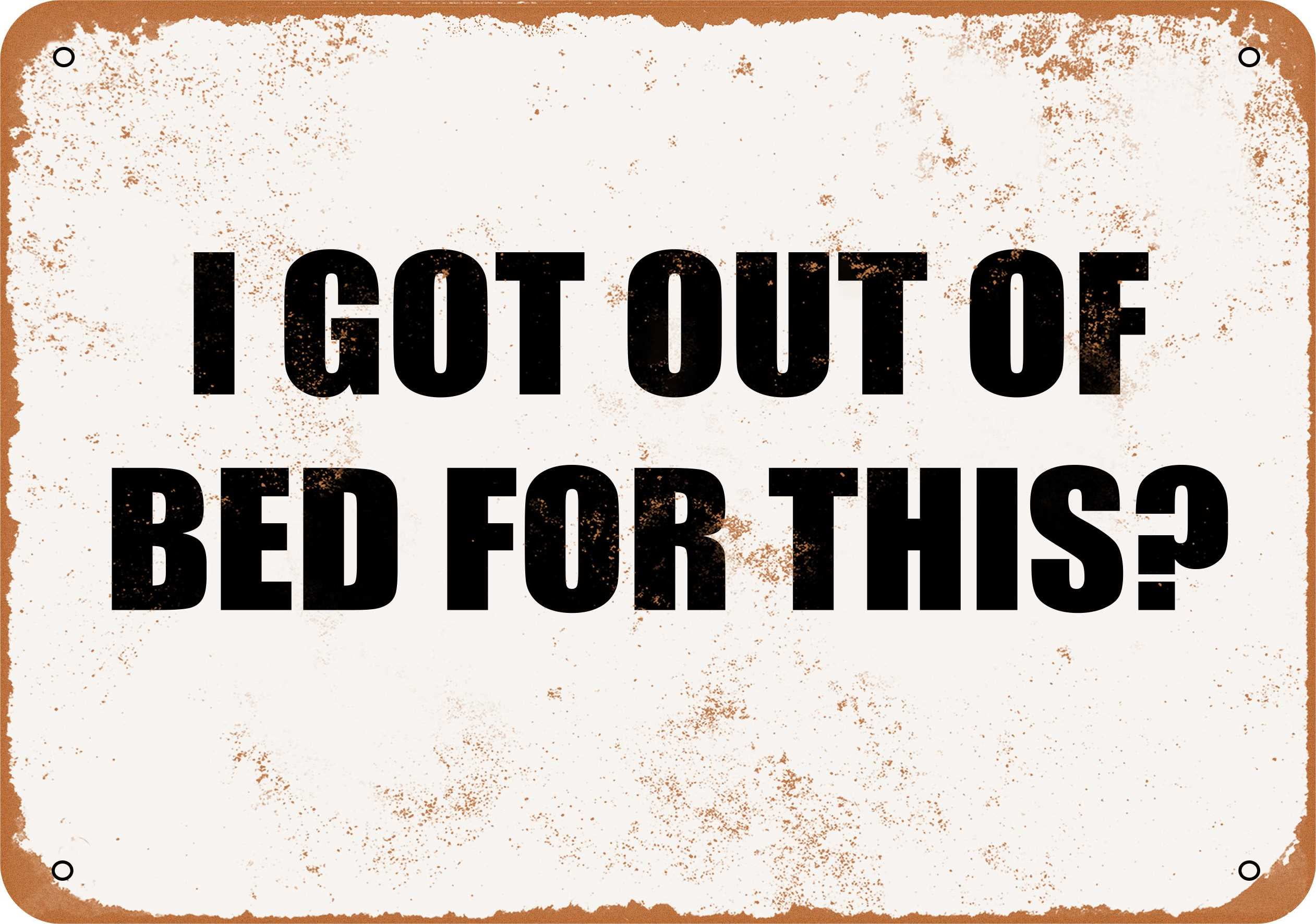 10 x 14 METAL SIGN - I GOT OUT OF BED FOR THIS? - Vintage Rusty Look ...