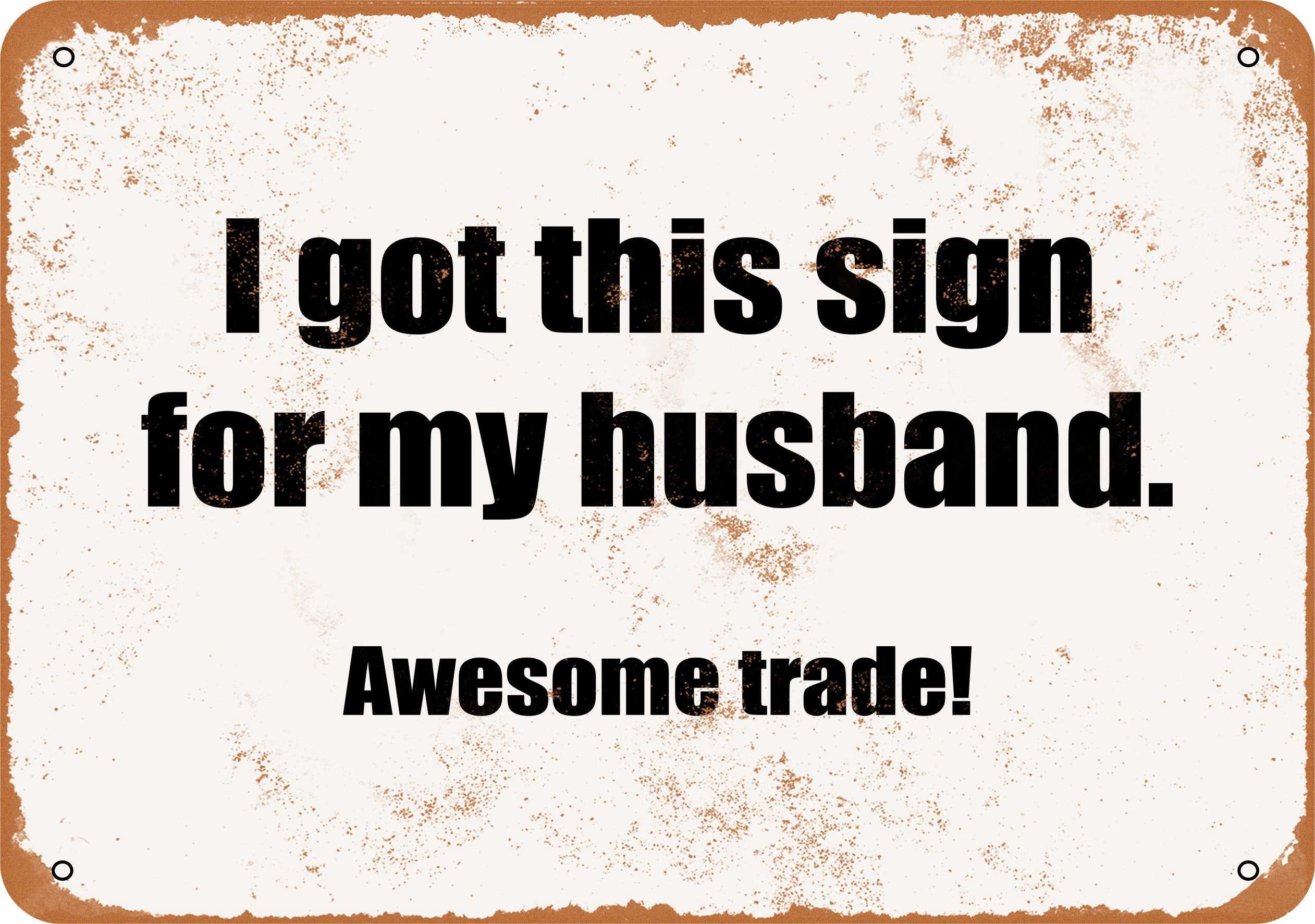 10 x 14 METAL SIGN - I Got This Sign for My Husband. Awesome Trade ...