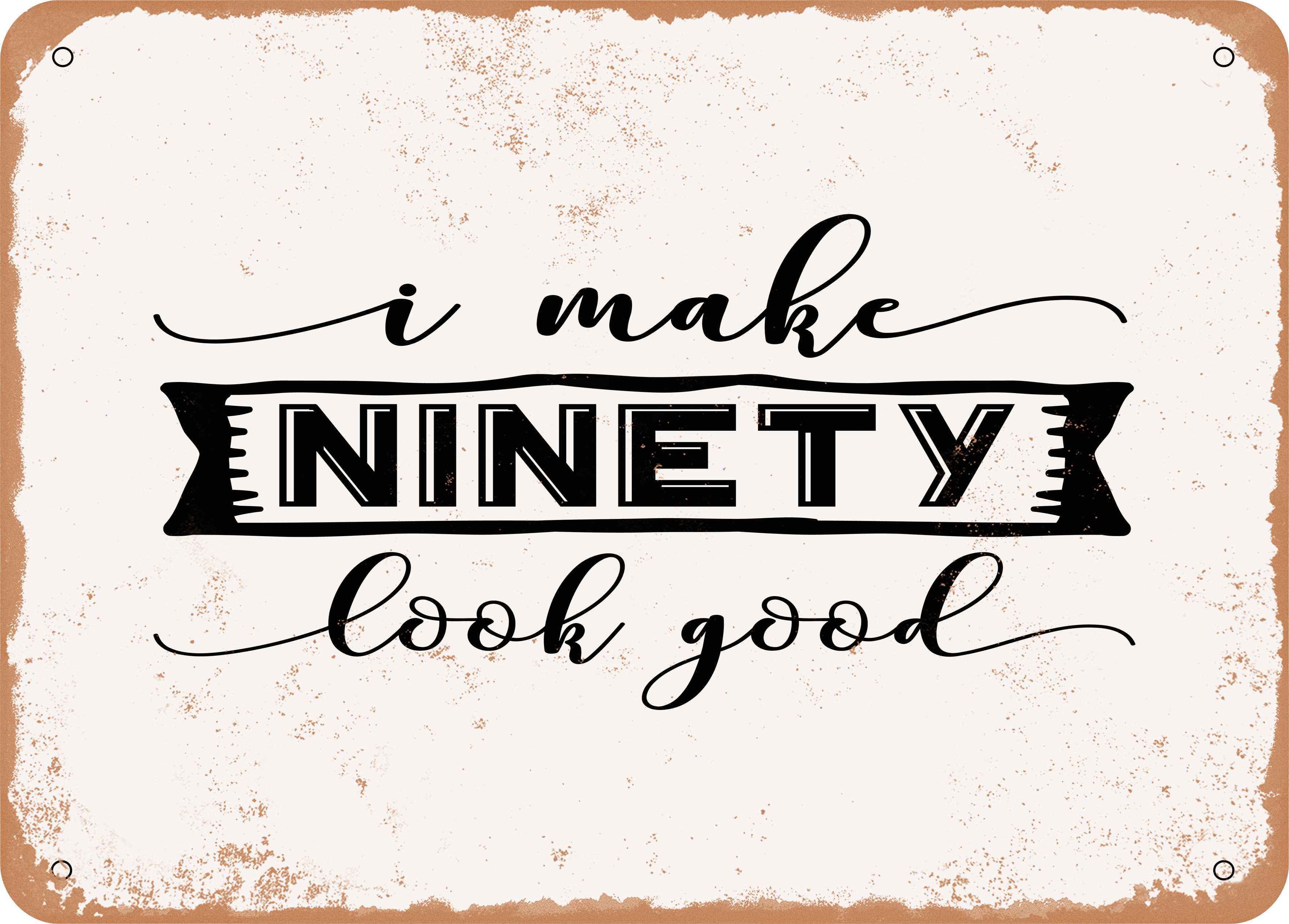 10 x 14 METAL SIGN - I Make Ninety Look Good - Vintage Rusty Look Sign ...