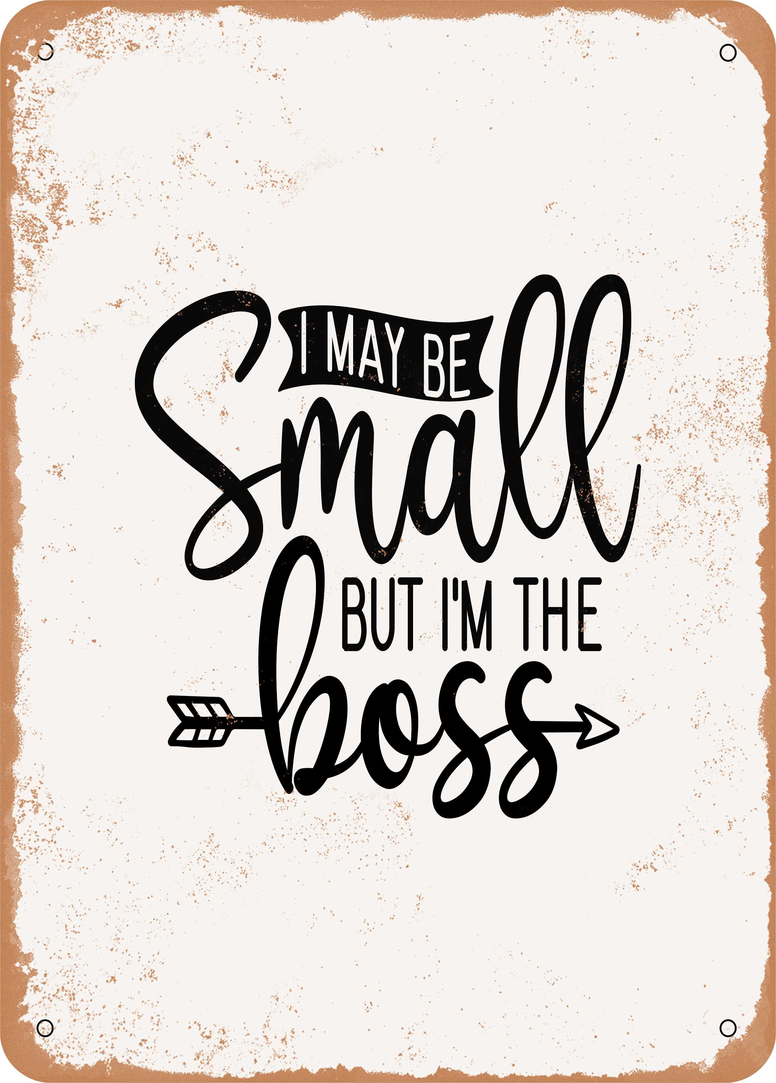 10 x 14 METAL SIGN - I May Be Small But I'm the Boss - Vintage Rusty ...