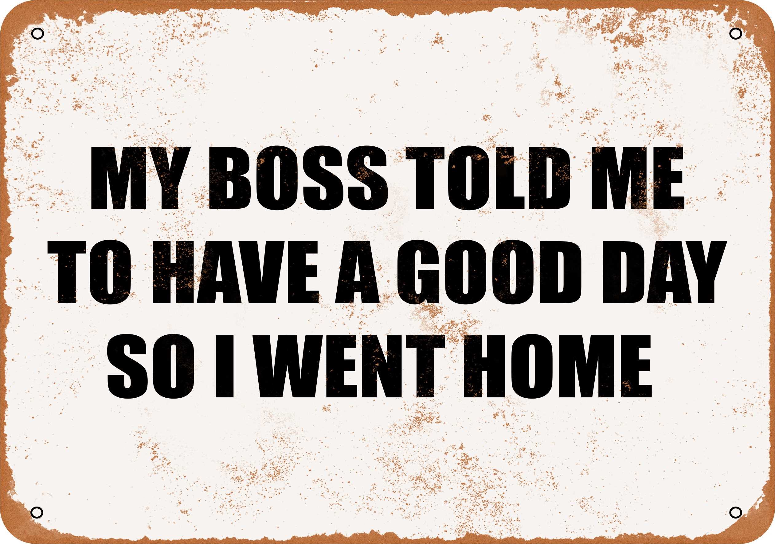 10 x 14 METAL SIGN - MY BOSS TOLD ME TO HAVE A GOOD DAY SO I WENT HOME ...