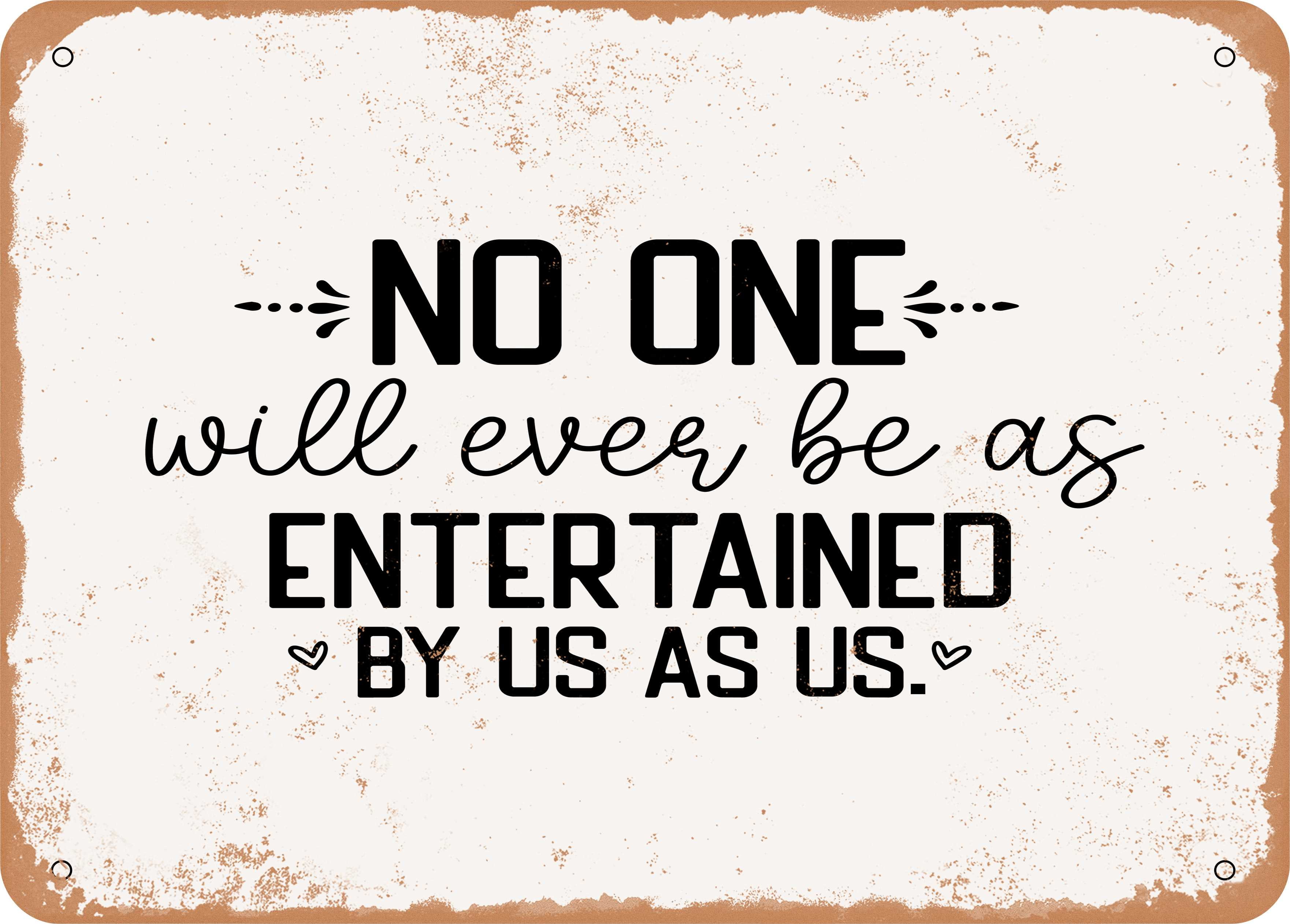 10 x 14 METAL SIGN - No One Will Ever Be As Entertained by Us As Us ...