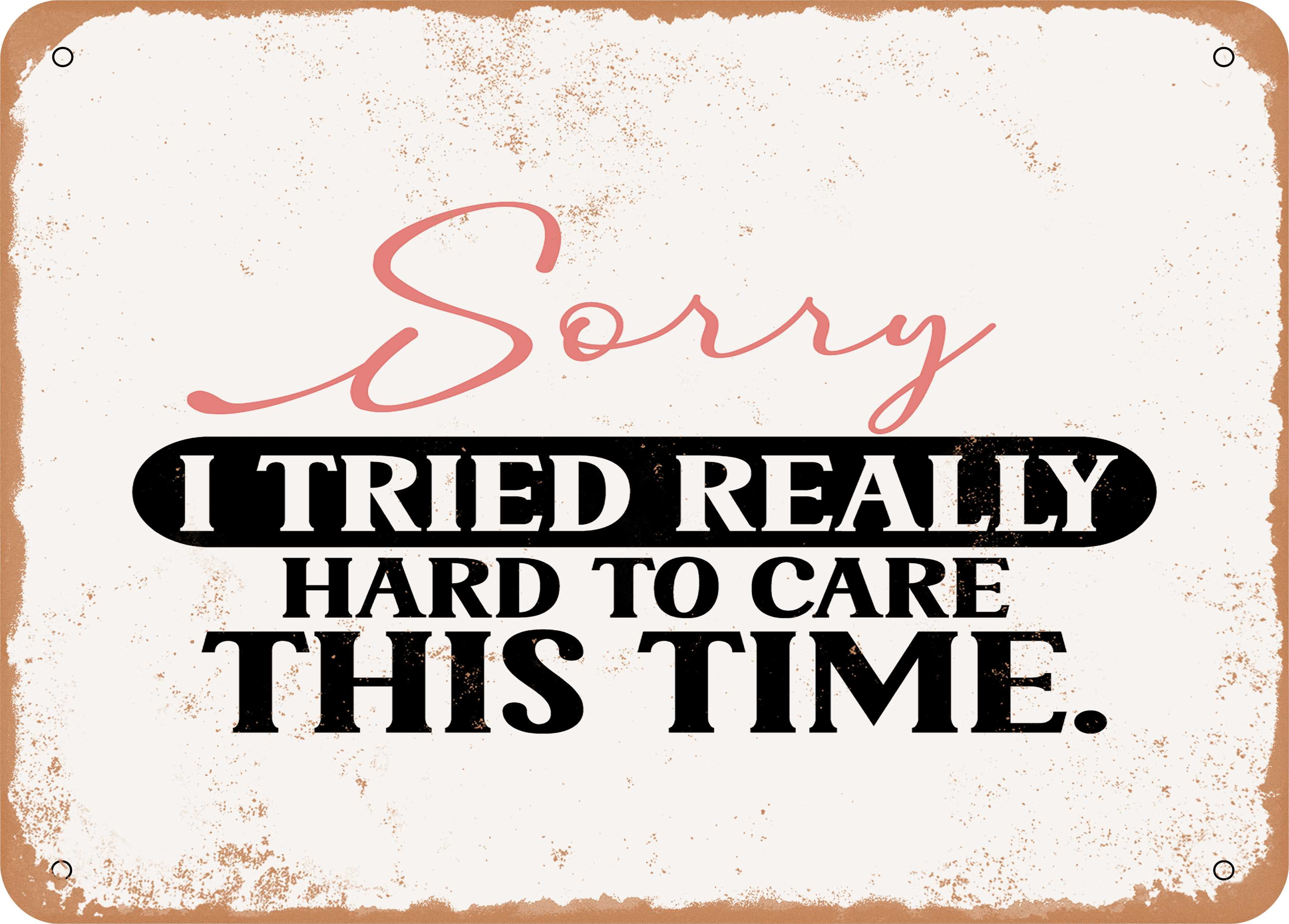 10 x 14 METAL SIGN - Sorry I Tried Really Hard to Care This Time ...