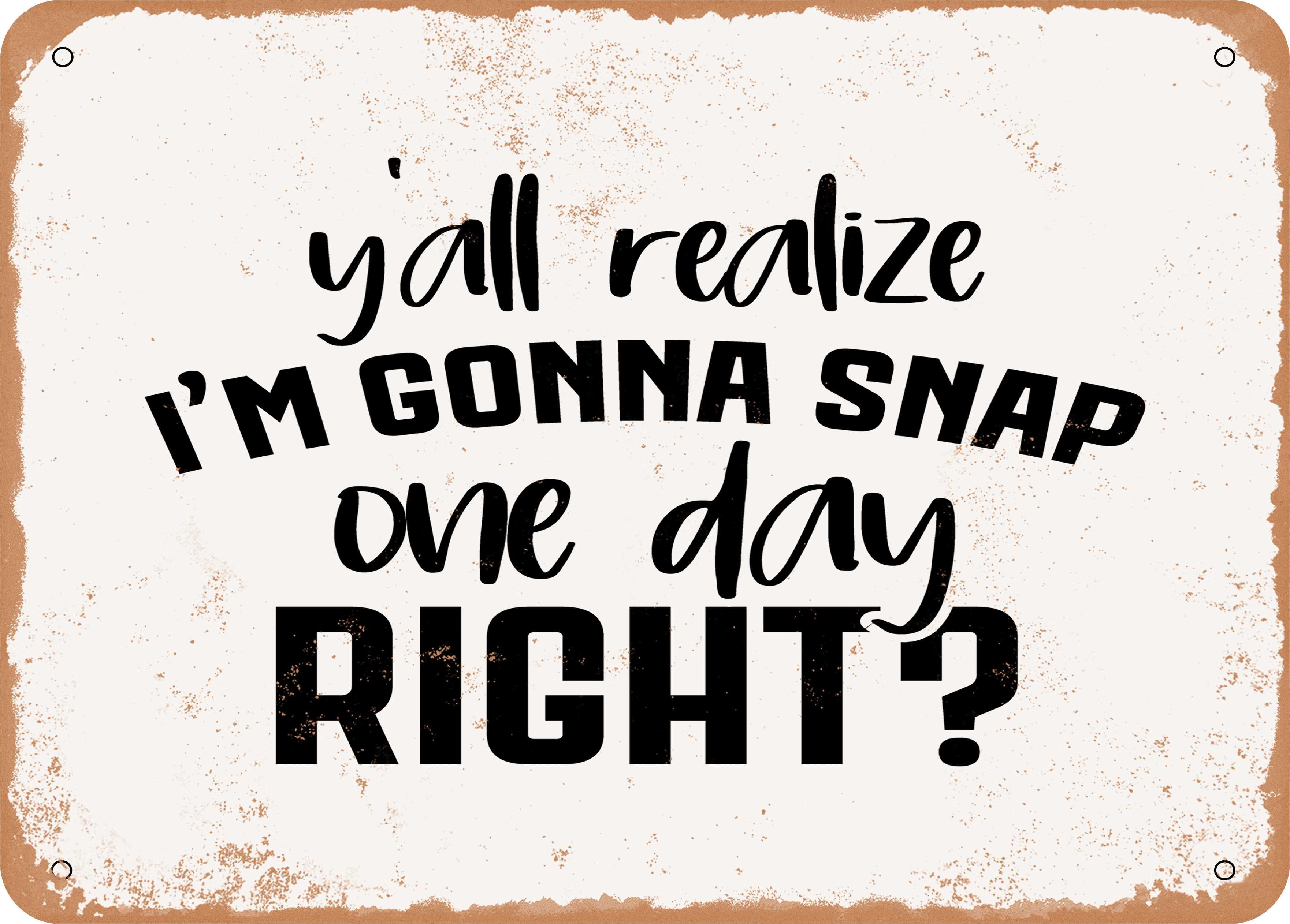 10 x 14 METAL SIGN - Y All Realize I'm Gonna Snap One Day Right ...