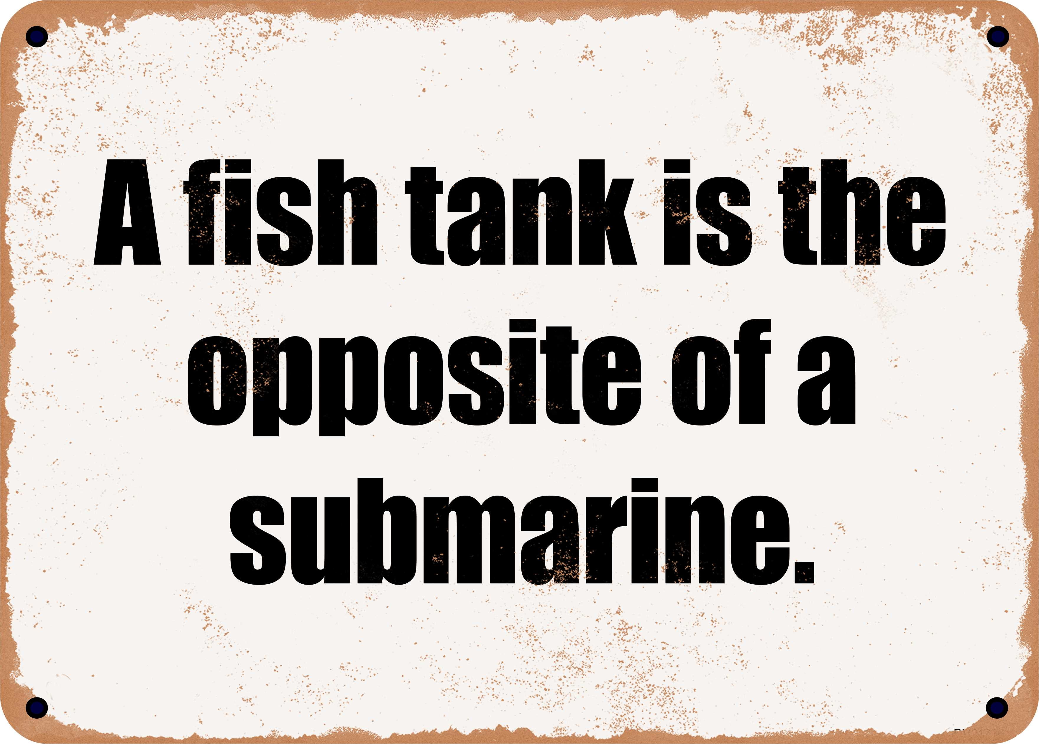 10 x 14 Metal Sign - A fish tank is the opposite of a submarine ...