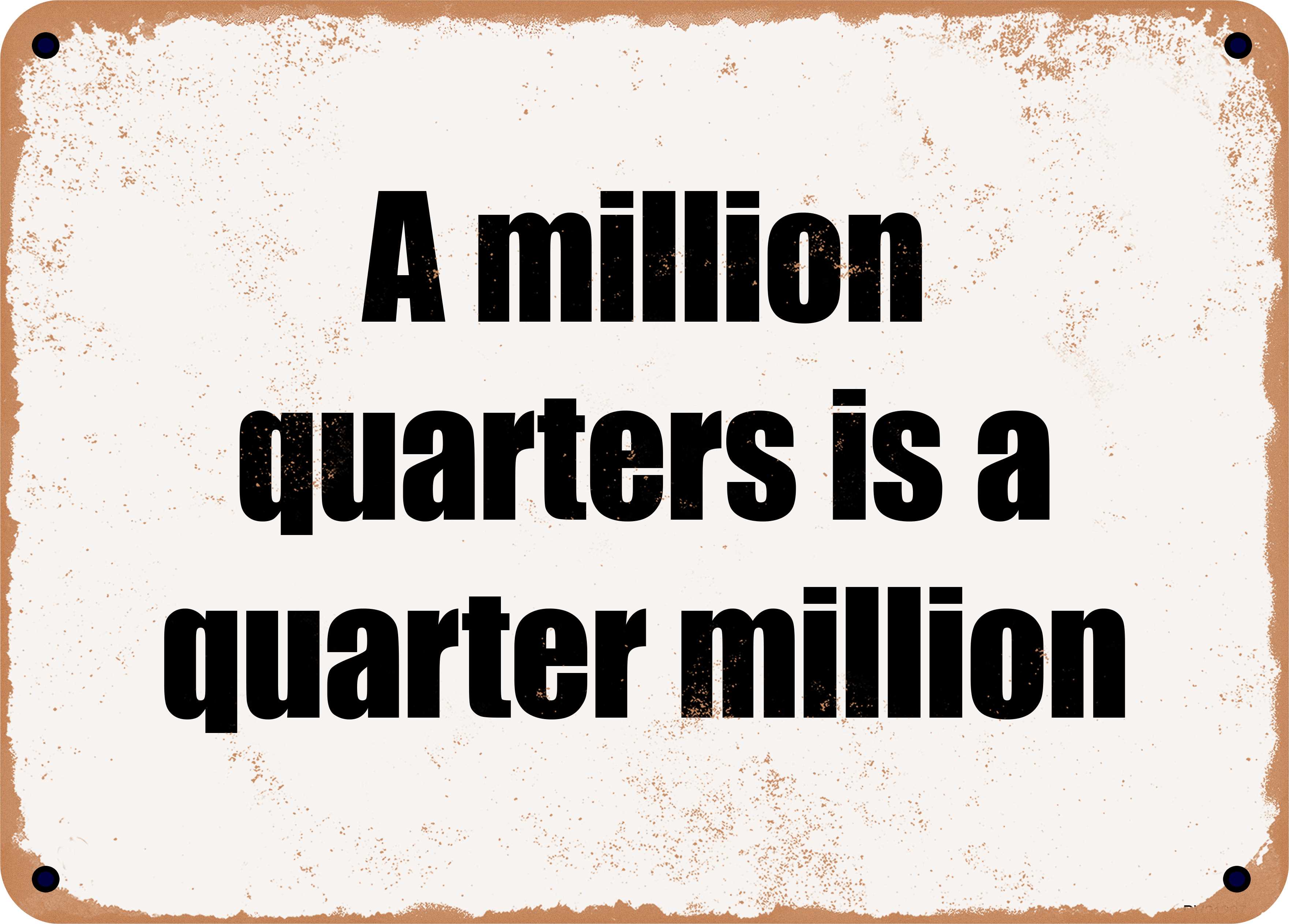 10 x 14 Metal Sign - A million quarters is a quarter million - Rusty ...