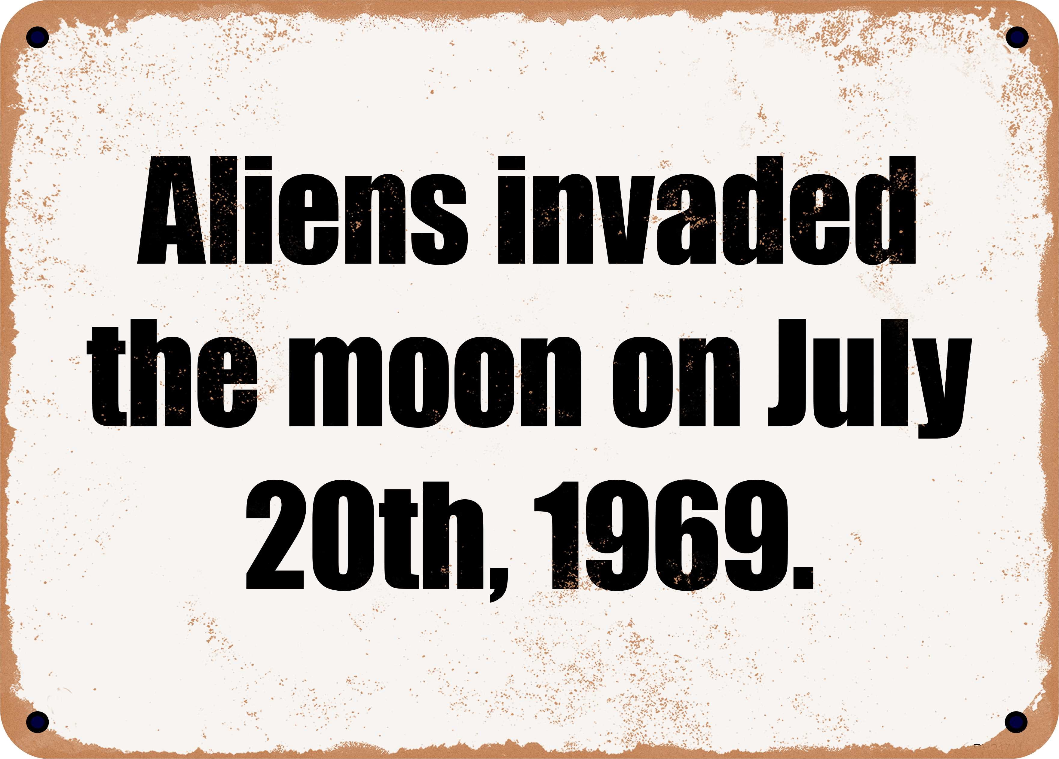10 x 14 Metal Sign - Aliens invaded the moon on July 20th, 1969 ...