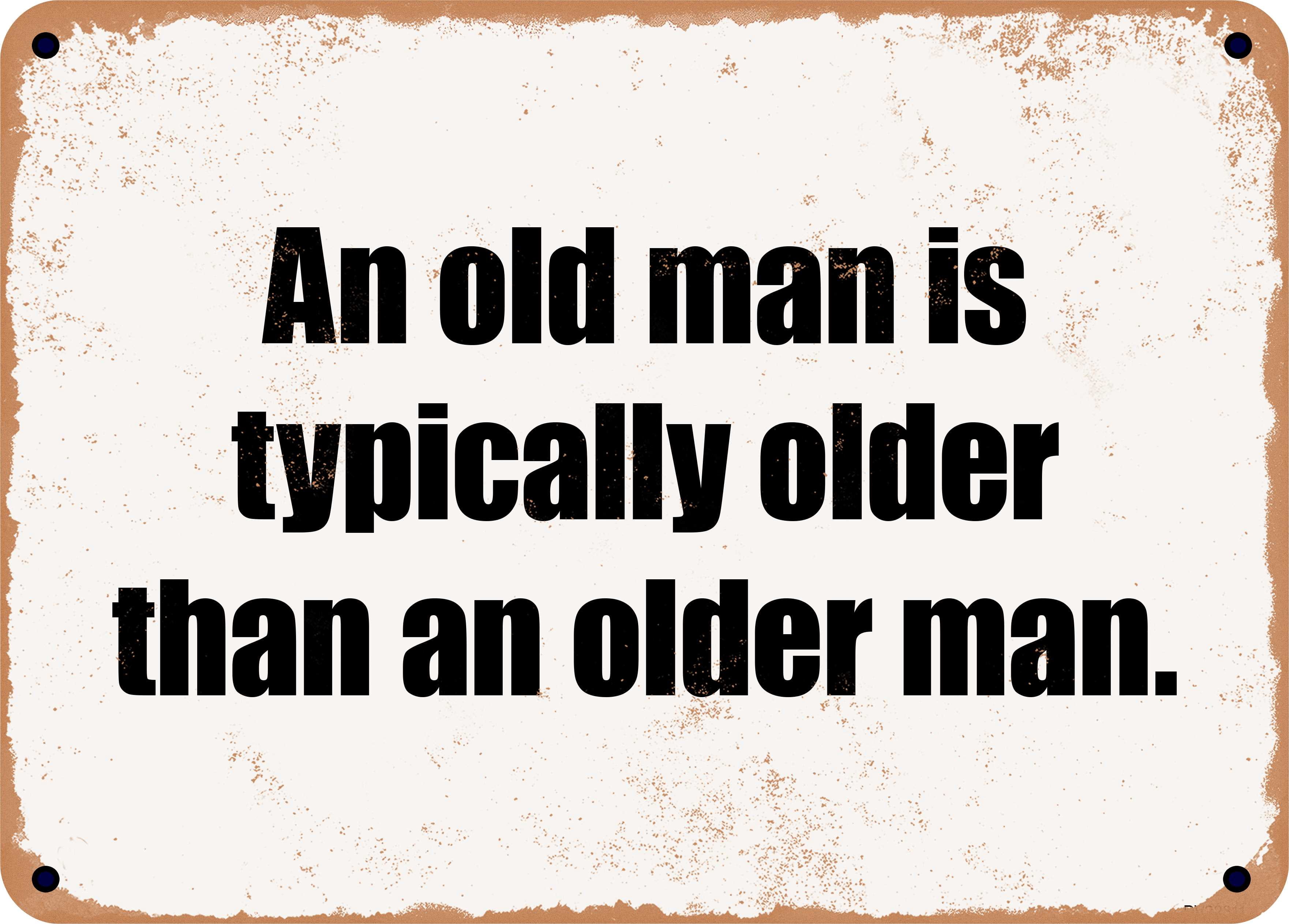 10 x 14 Metal Sign - An old man is typically older than an older man ...