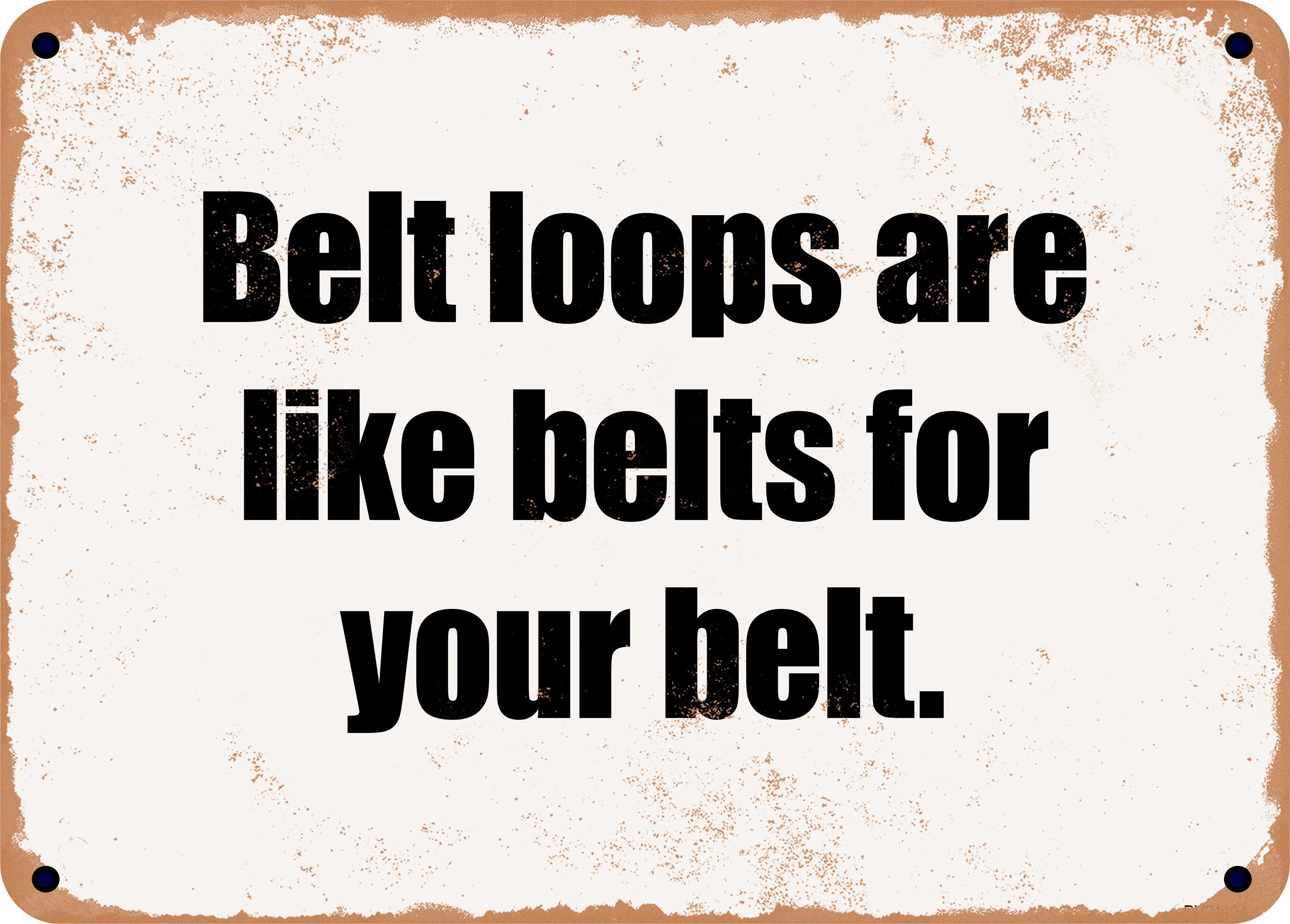 10 x 14 Metal Sign - Belt loops are like belts for your belt. - Rusty ...