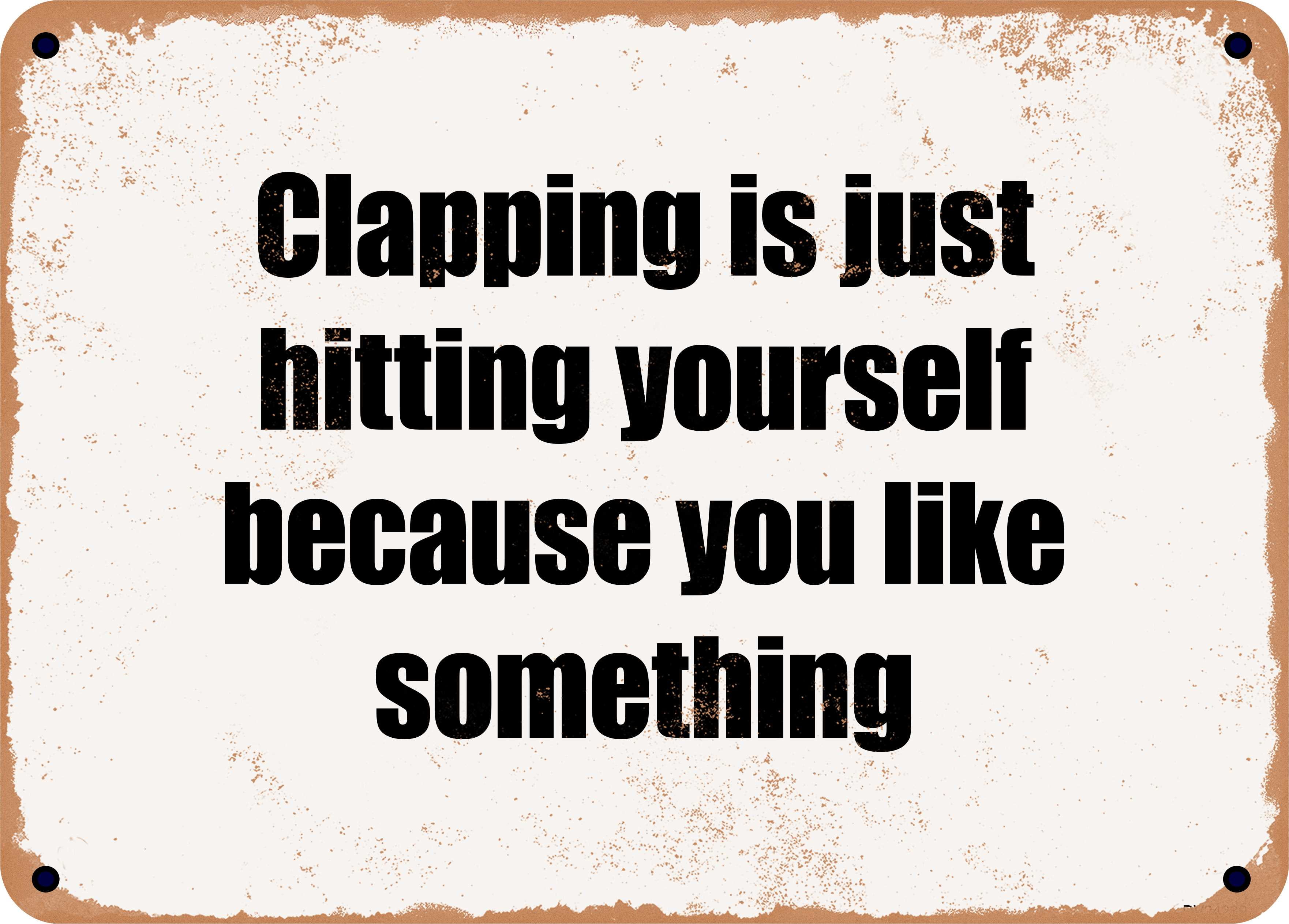 10 x 14 Metal Sign - Clapping is just hitting yourself because you like ...