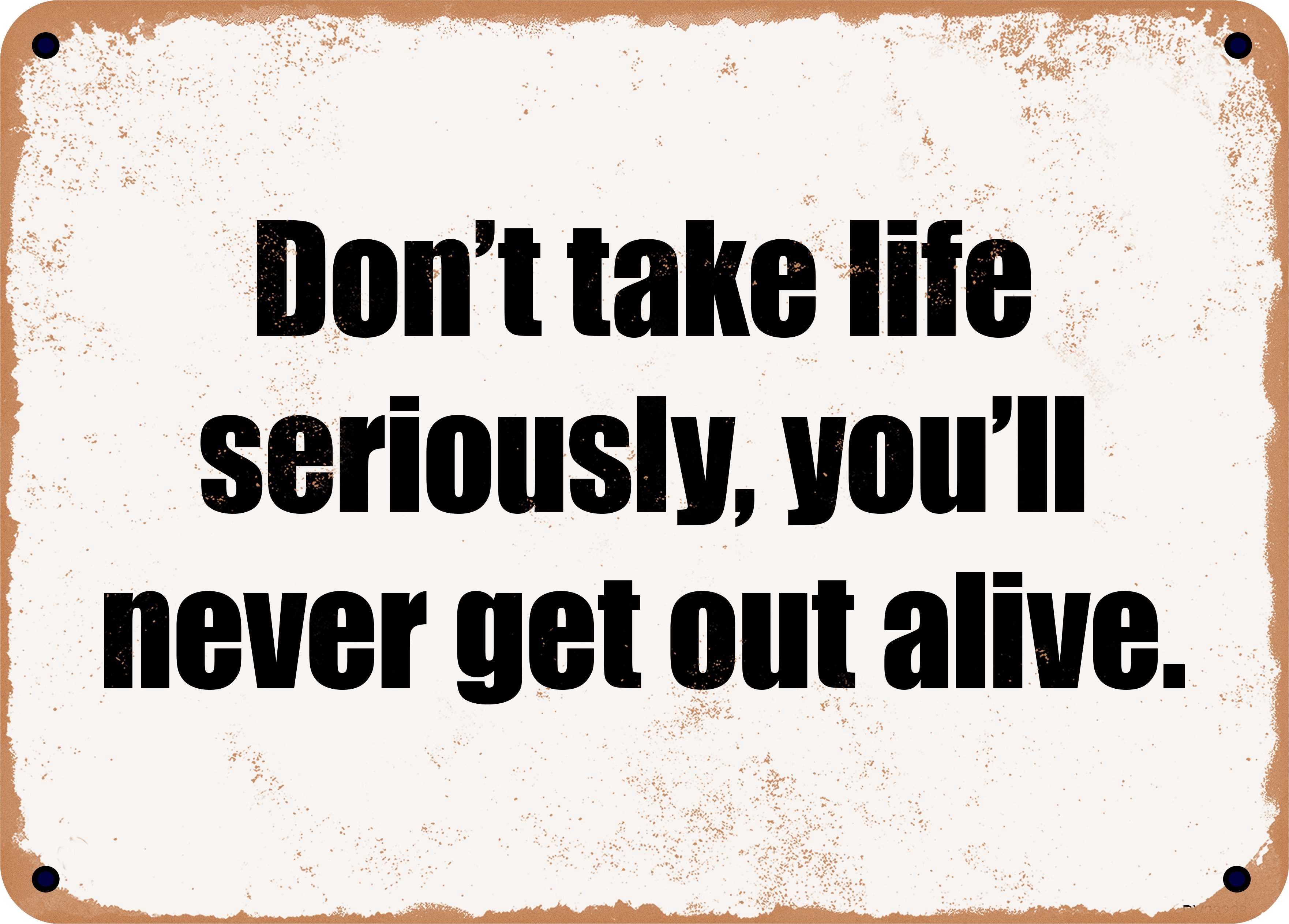 10 x 14 Metal Sign - Don't take life seriously, you'll never get out ...