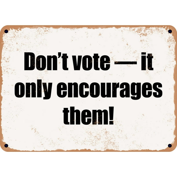 10 x 14 Metal Sign - Don't vote — it only encourages them! - Rusty ...