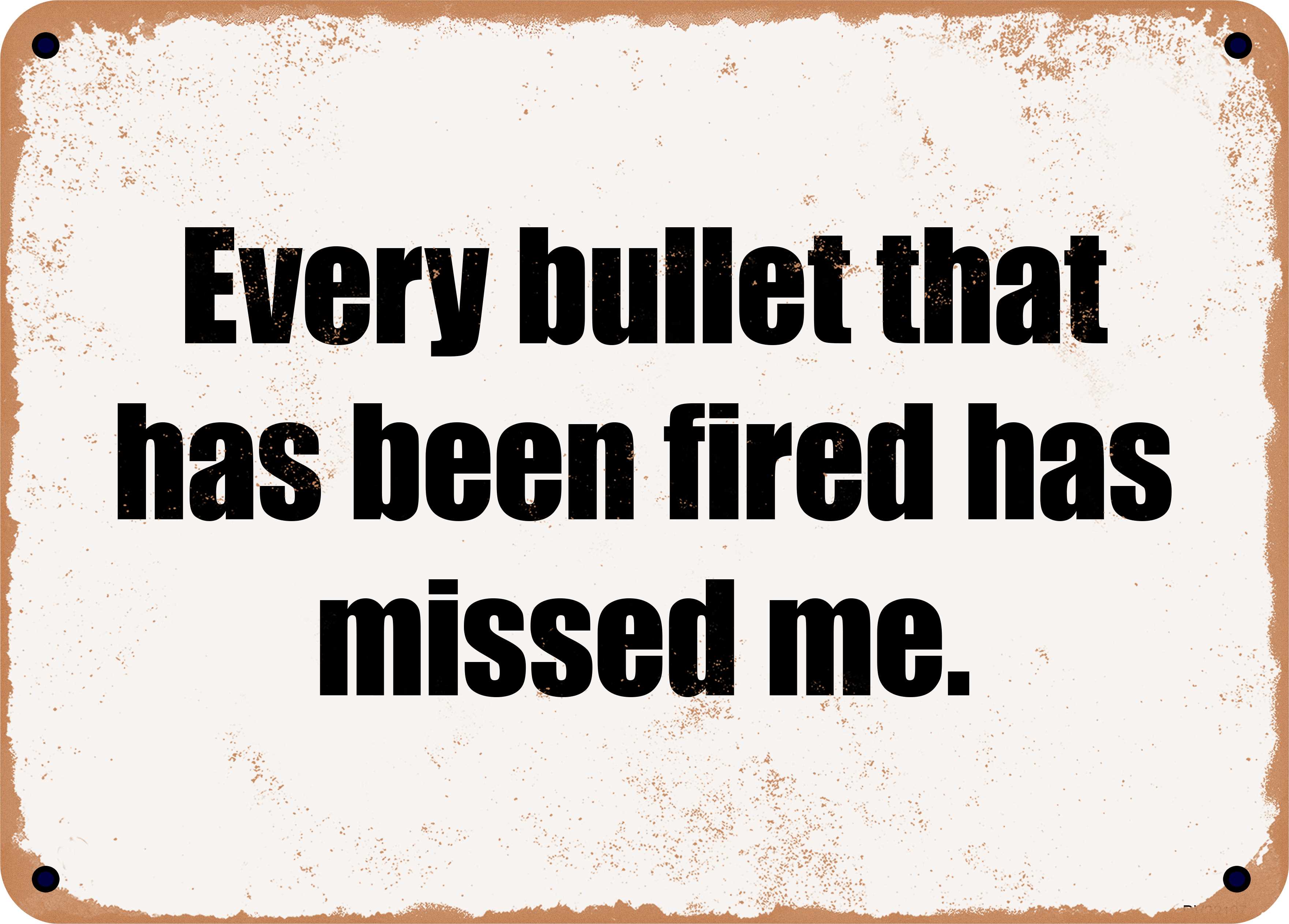 10 x 14 Metal Sign - Every bullet that has been fired has missed me ...