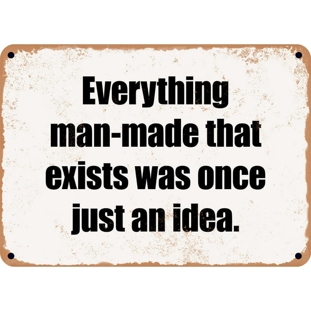 10 x 14 Metal Sign - Everything man-made that exists was once just an ...