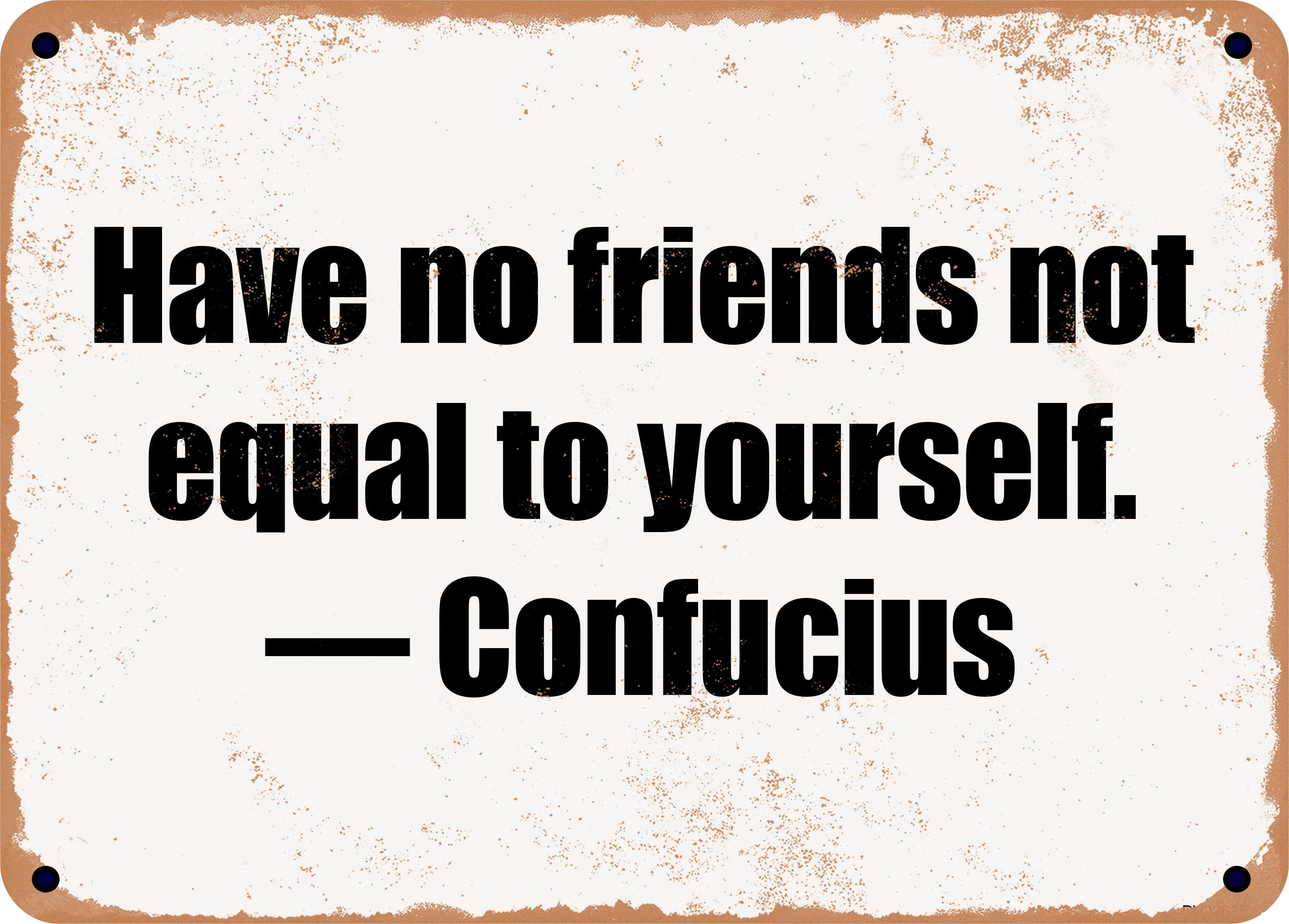 10 x 14 Metal Sign - Have no friends not equal to yourself. — Confucius ...