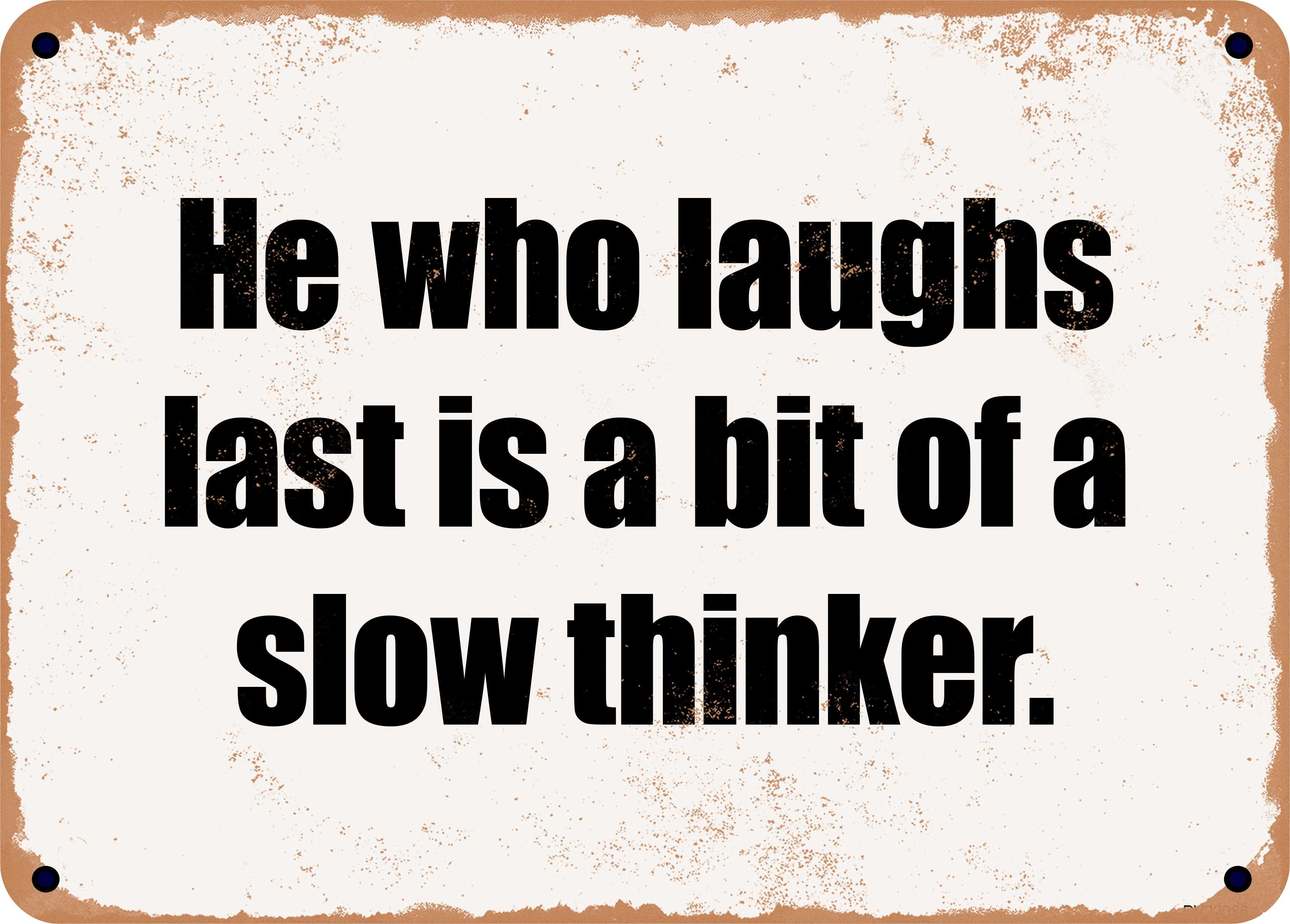 10 x 14 Metal Sign - He who laughs last is a bit of a slow thinker ...