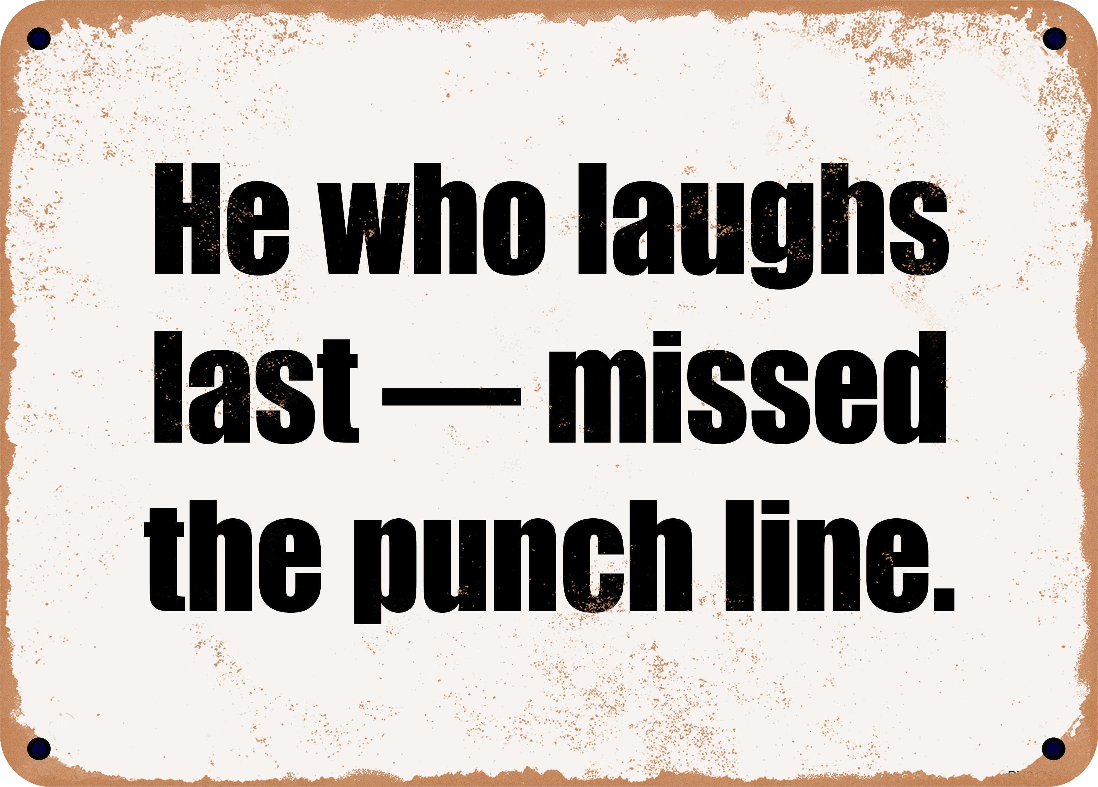 10 x 14 Metal Sign - He who laughs last — missed the punch line ...