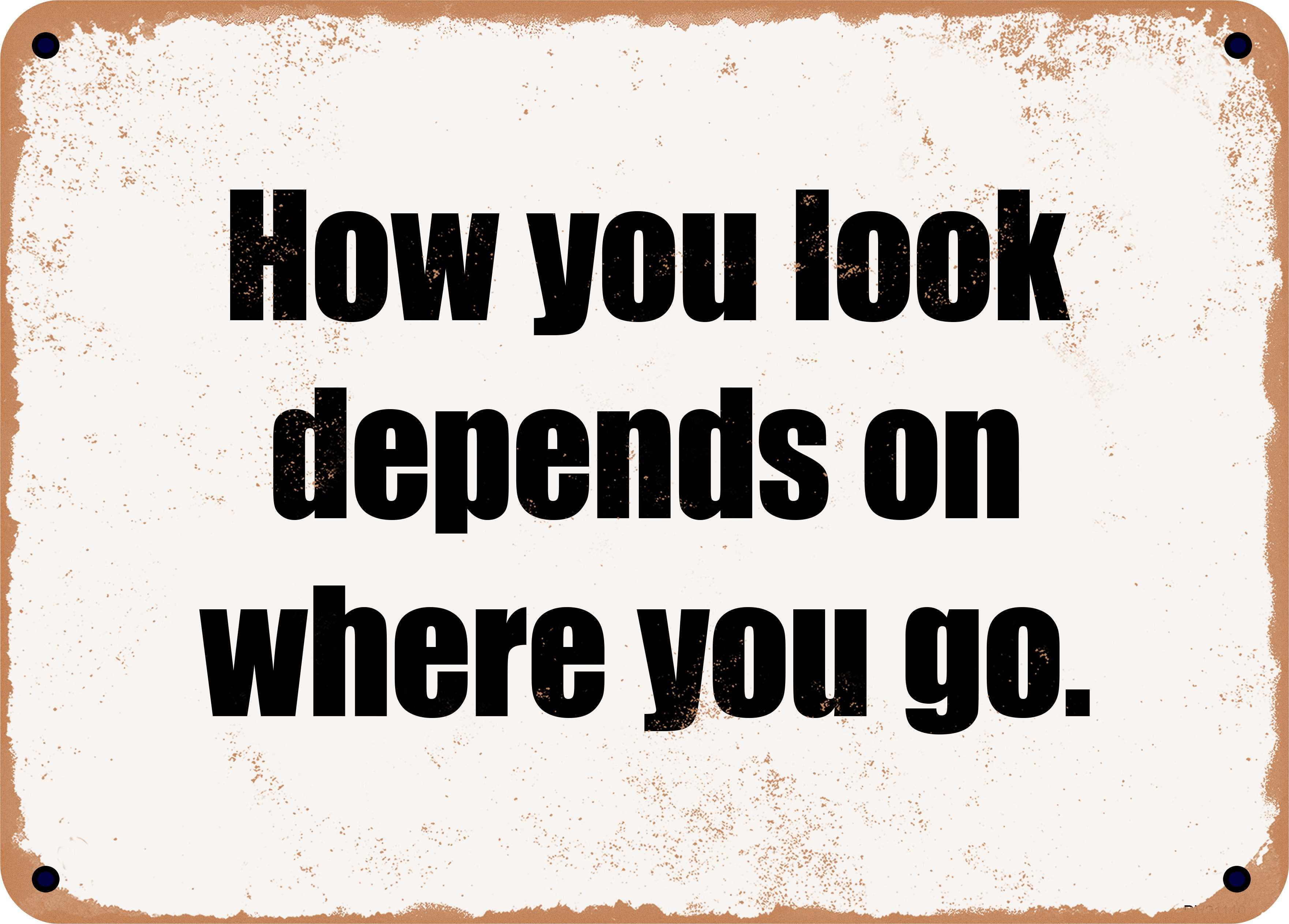 10 x 14 Metal Sign - How you look depends on where you go. - Rusty ...