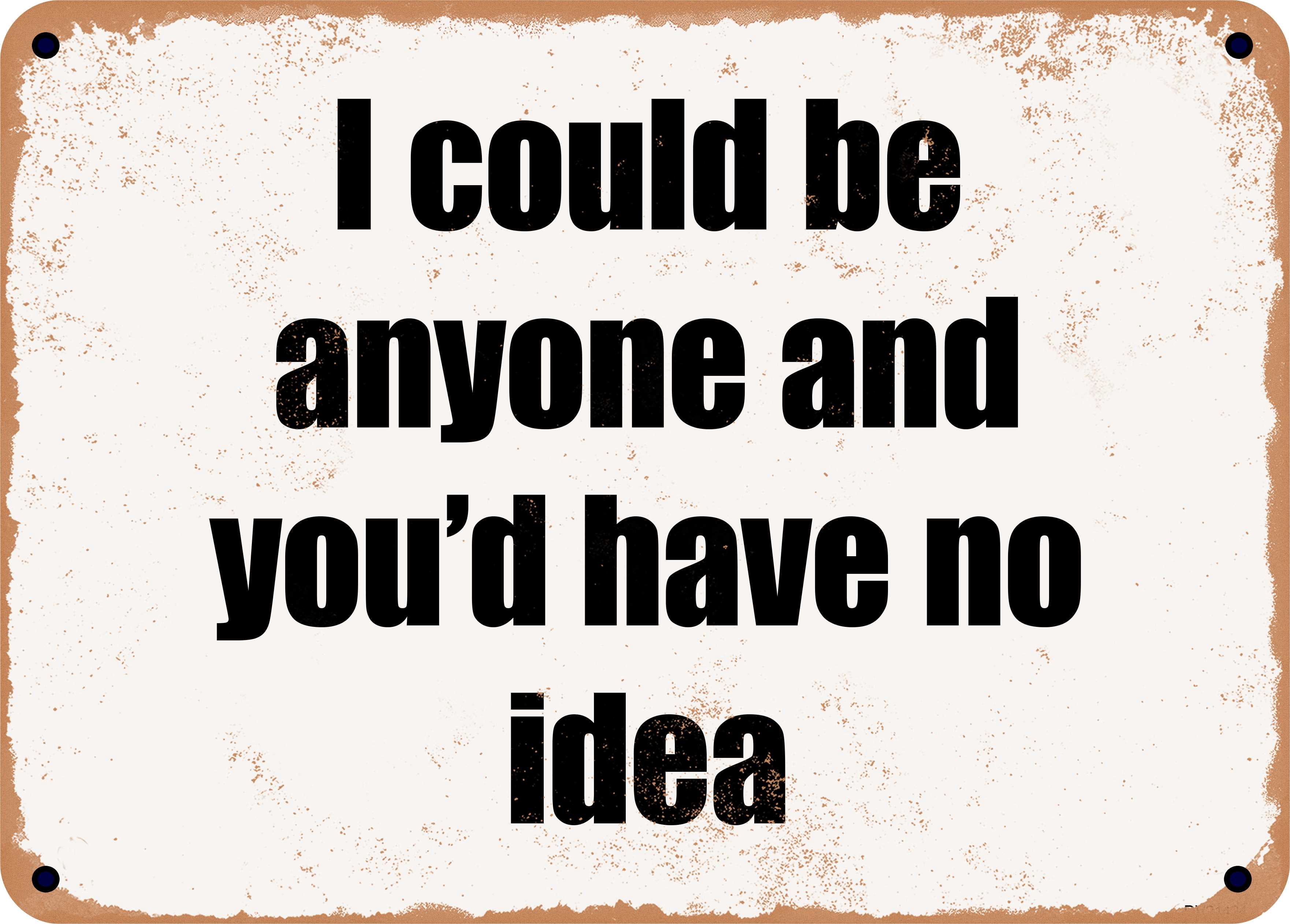 10 x 14 Metal Sign - I could be anyone and you'd have no idea - Rusty ...