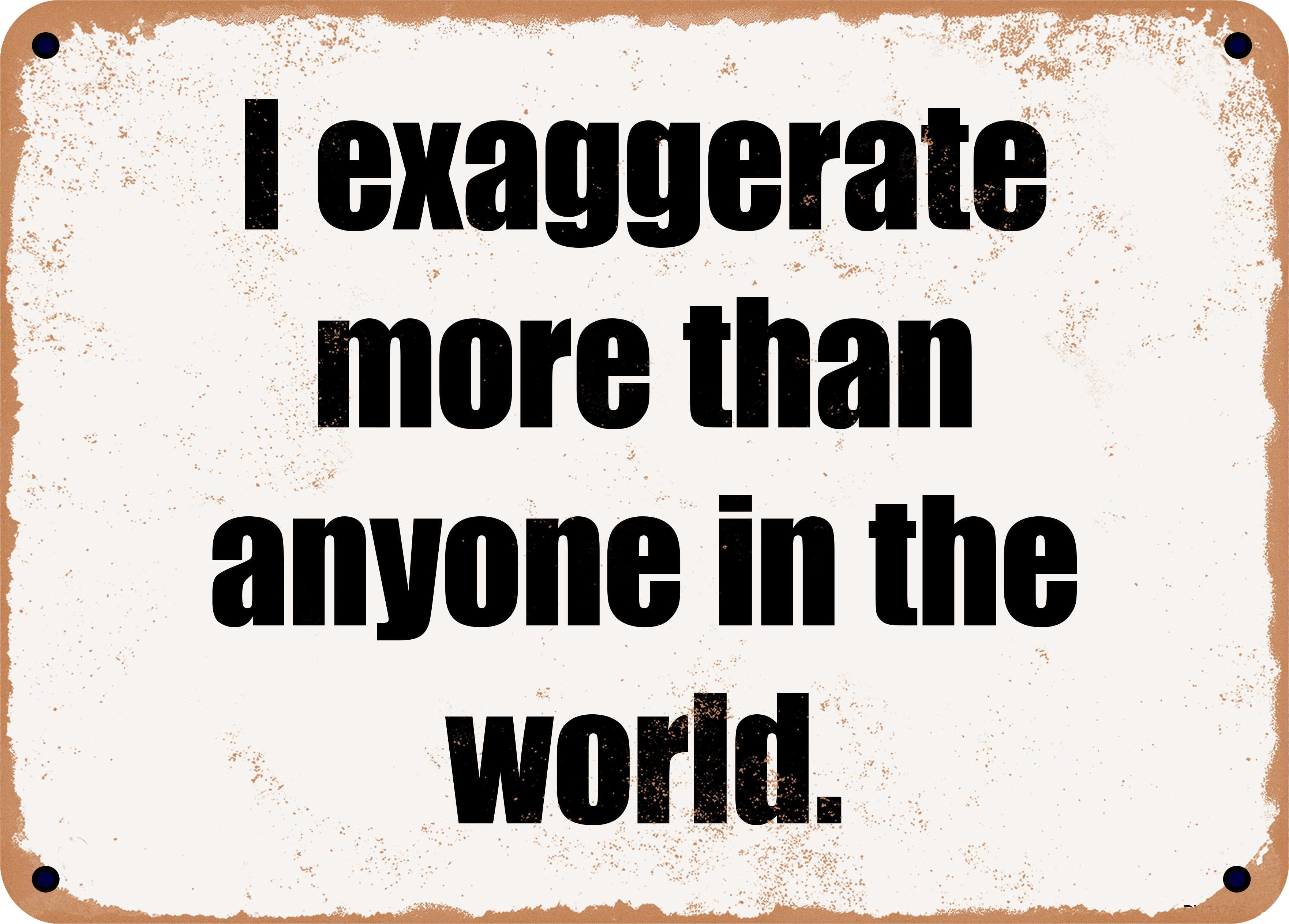 10 x 14 Metal Sign - I exaggerate more than anyone in the world ...