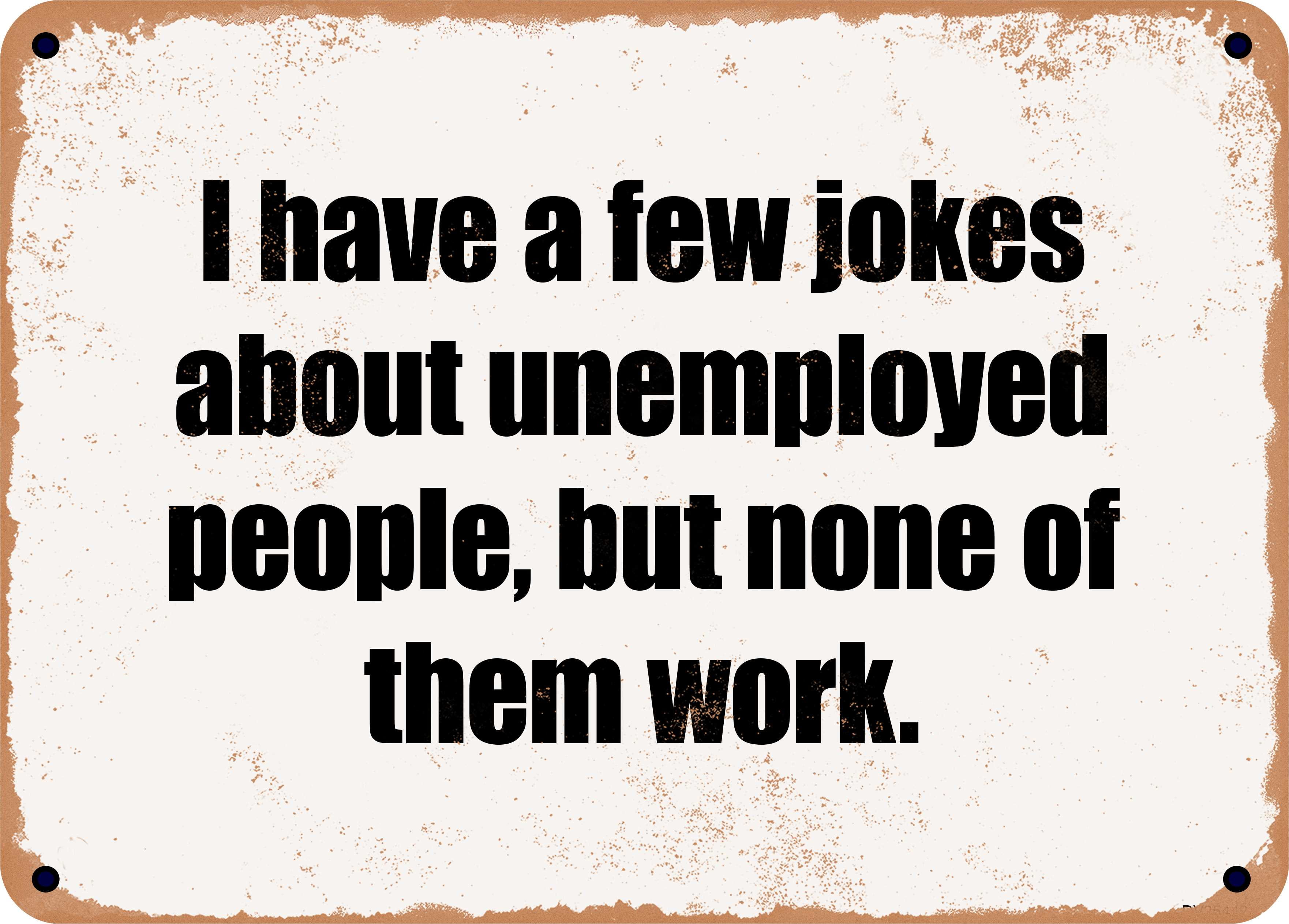 10 x 14 Metal Sign - I have a few jokes about unemployed people, but ...