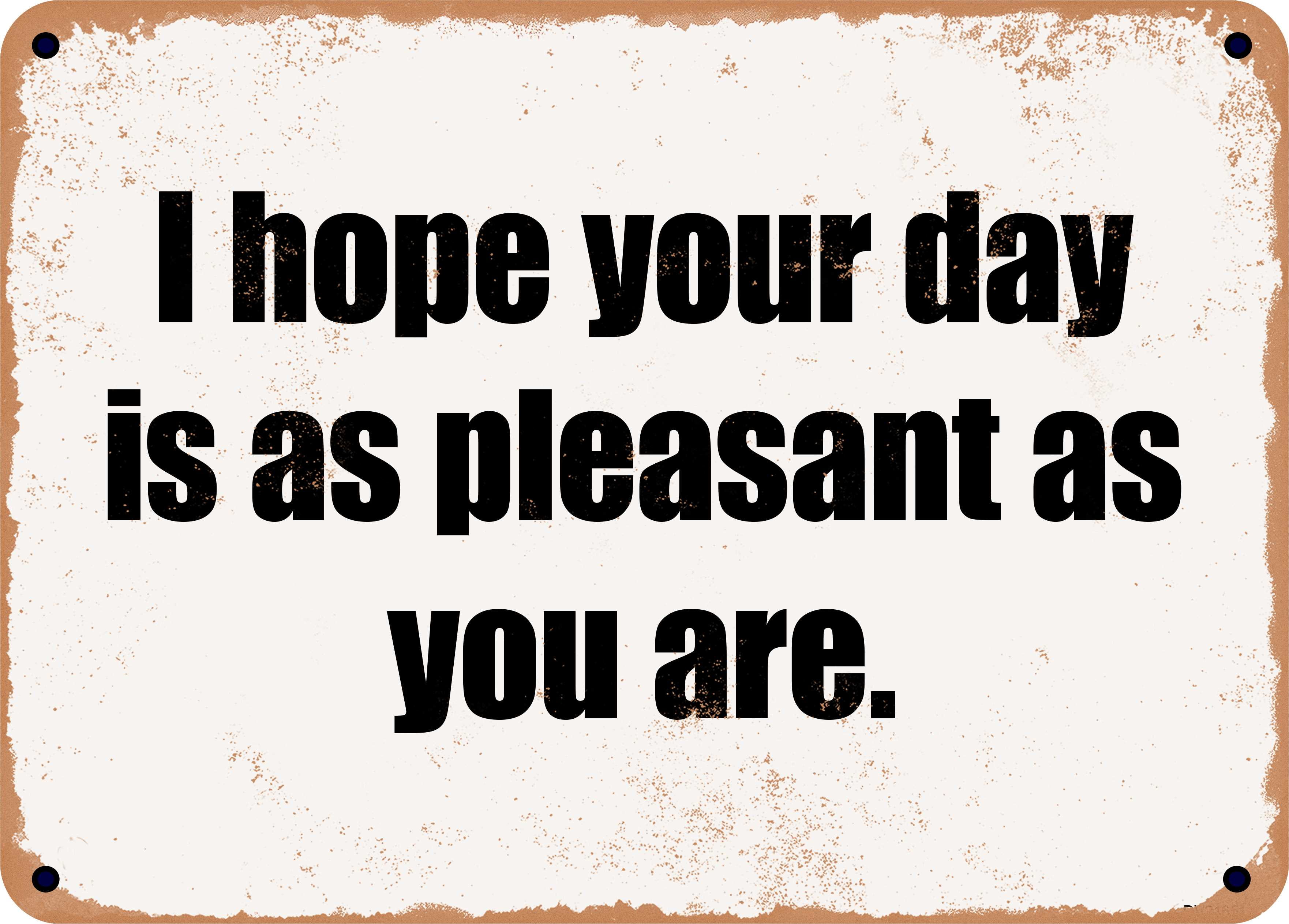 10 x 14 Metal Sign - I hope your day is as pleasant as you are. - Rusty ...
