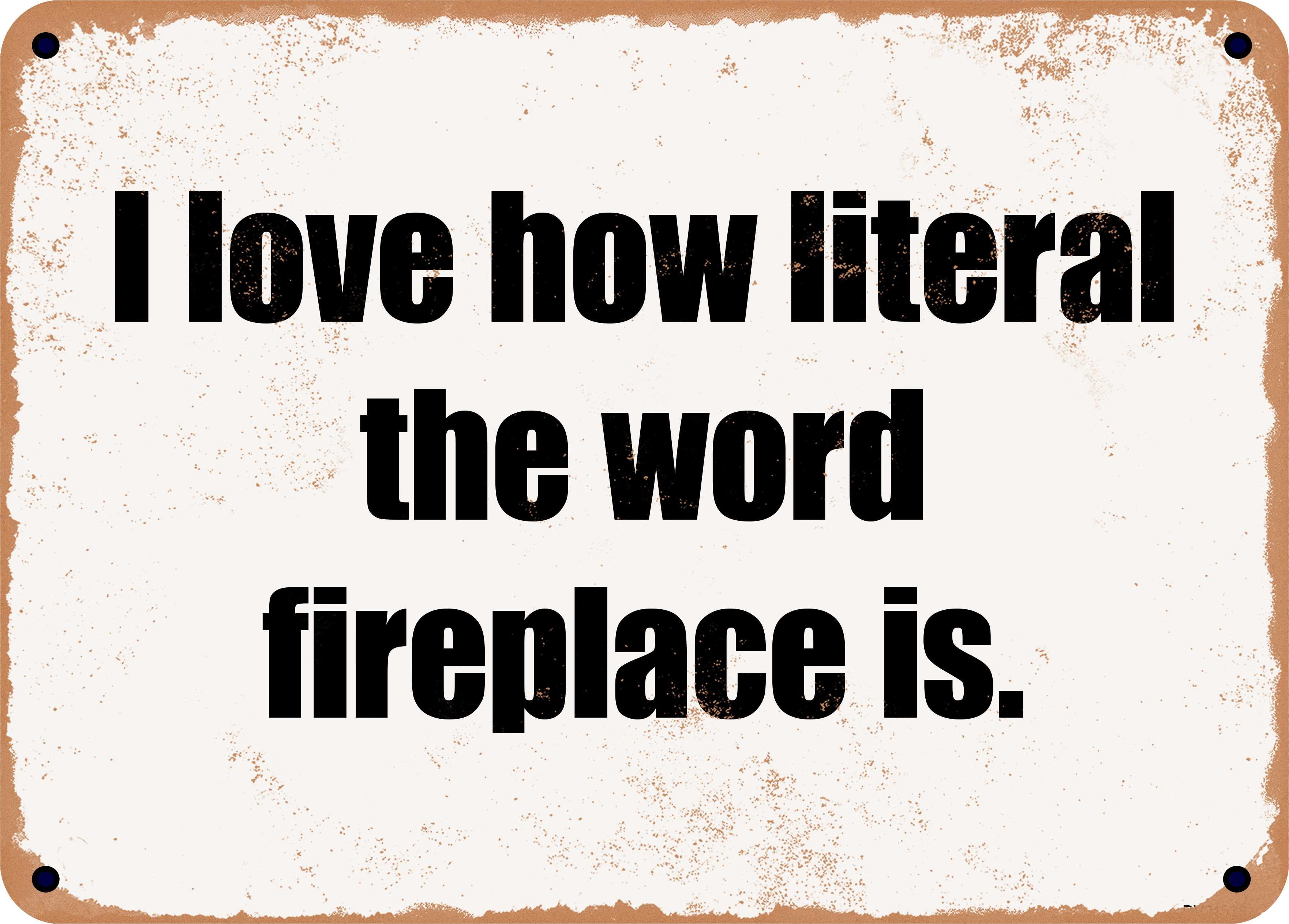 10 x 14 Metal Sign - I love how literal the word fireplace is. - Rusty ...