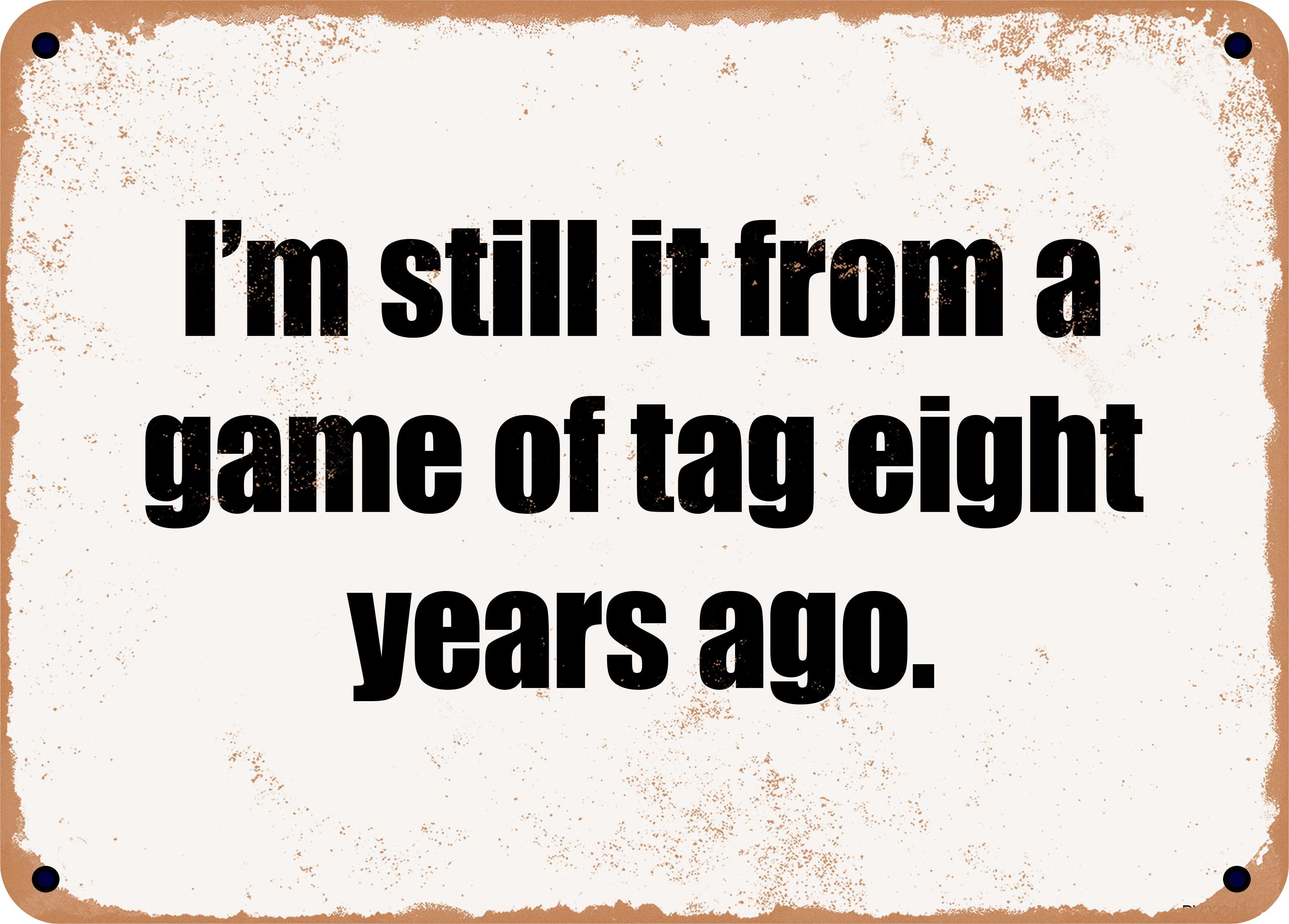 10 x 14 Metal Sign - I'm still it from a game of tag eight years ago ...