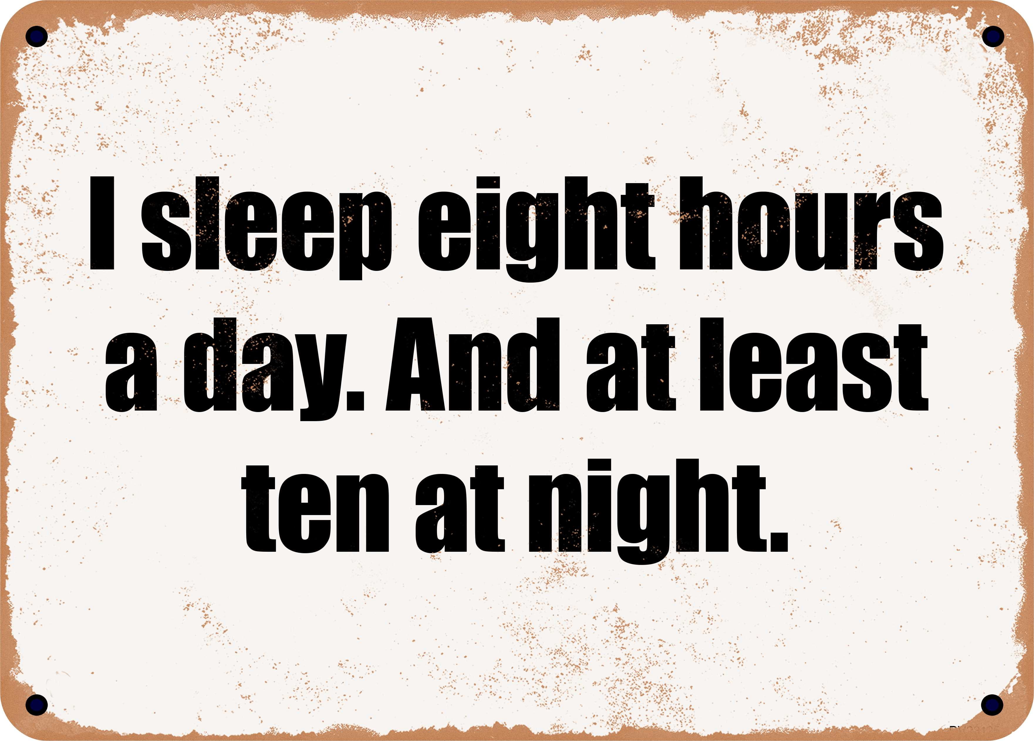 10 x 14 Metal Sign - I sleep eight hours a day. And at least ten at ...