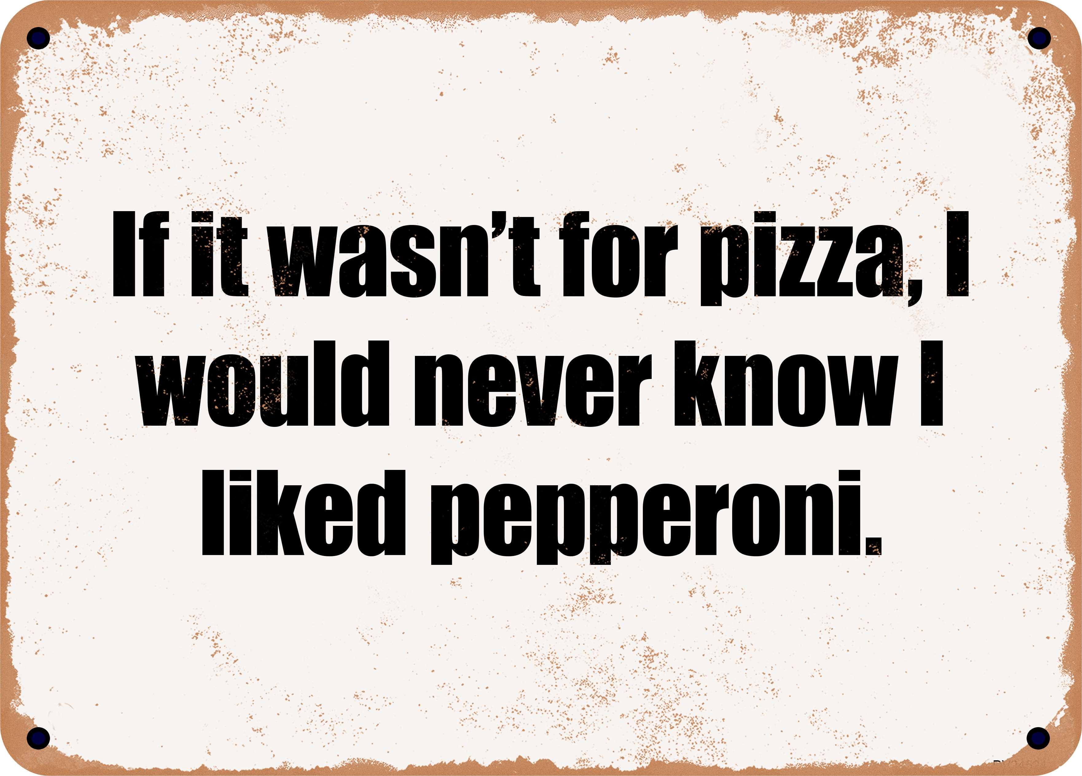 10 x 14 Metal Sign - If it wasn't for pizza, I would never know I liked ...