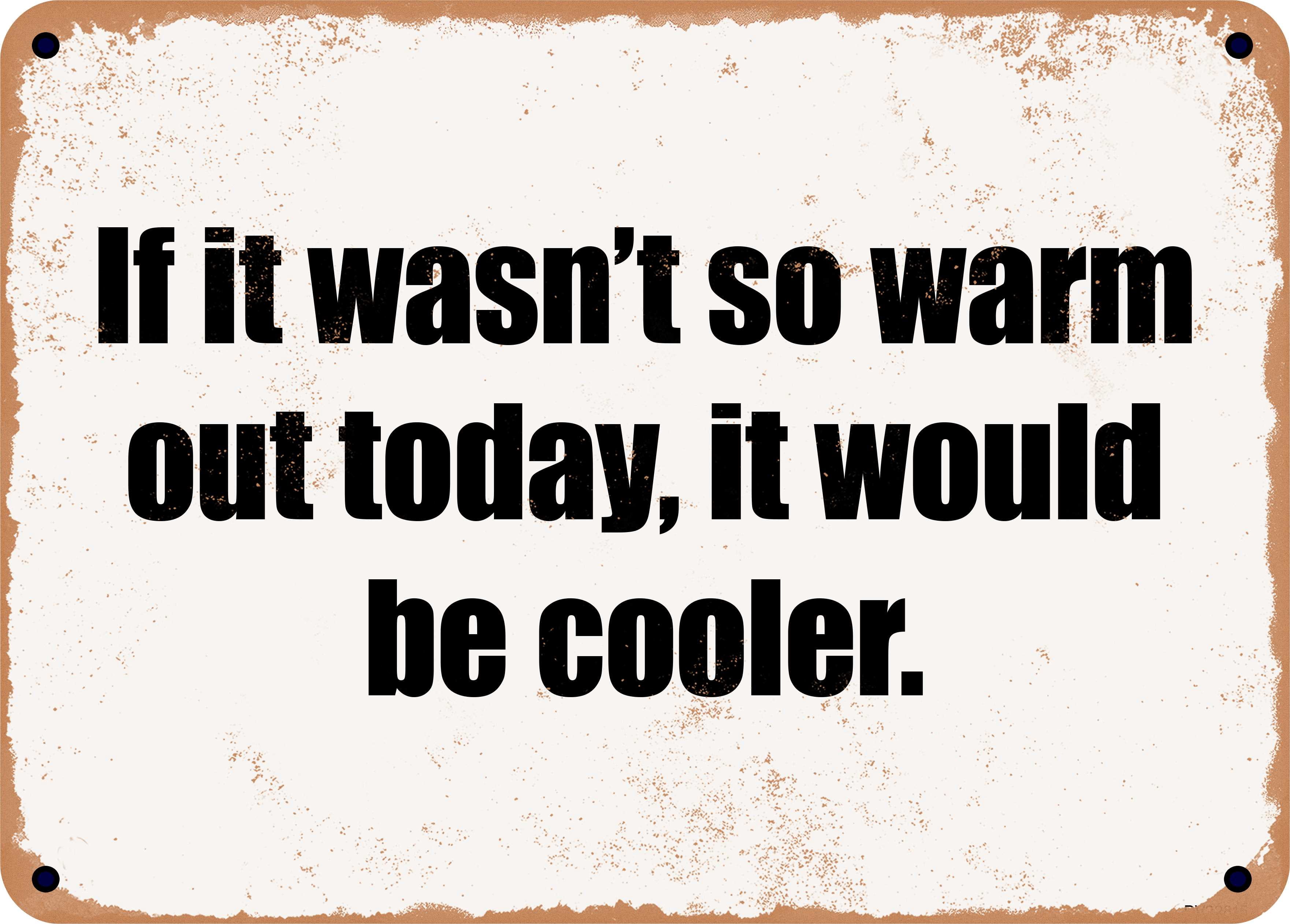 10 x 14 Metal Sign - If it wasn't so warm out today, it would be cooler ...