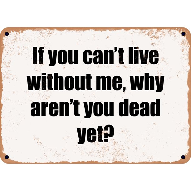 10 x 14 Metal Sign - If you can't live without me, why aren't you dead ...