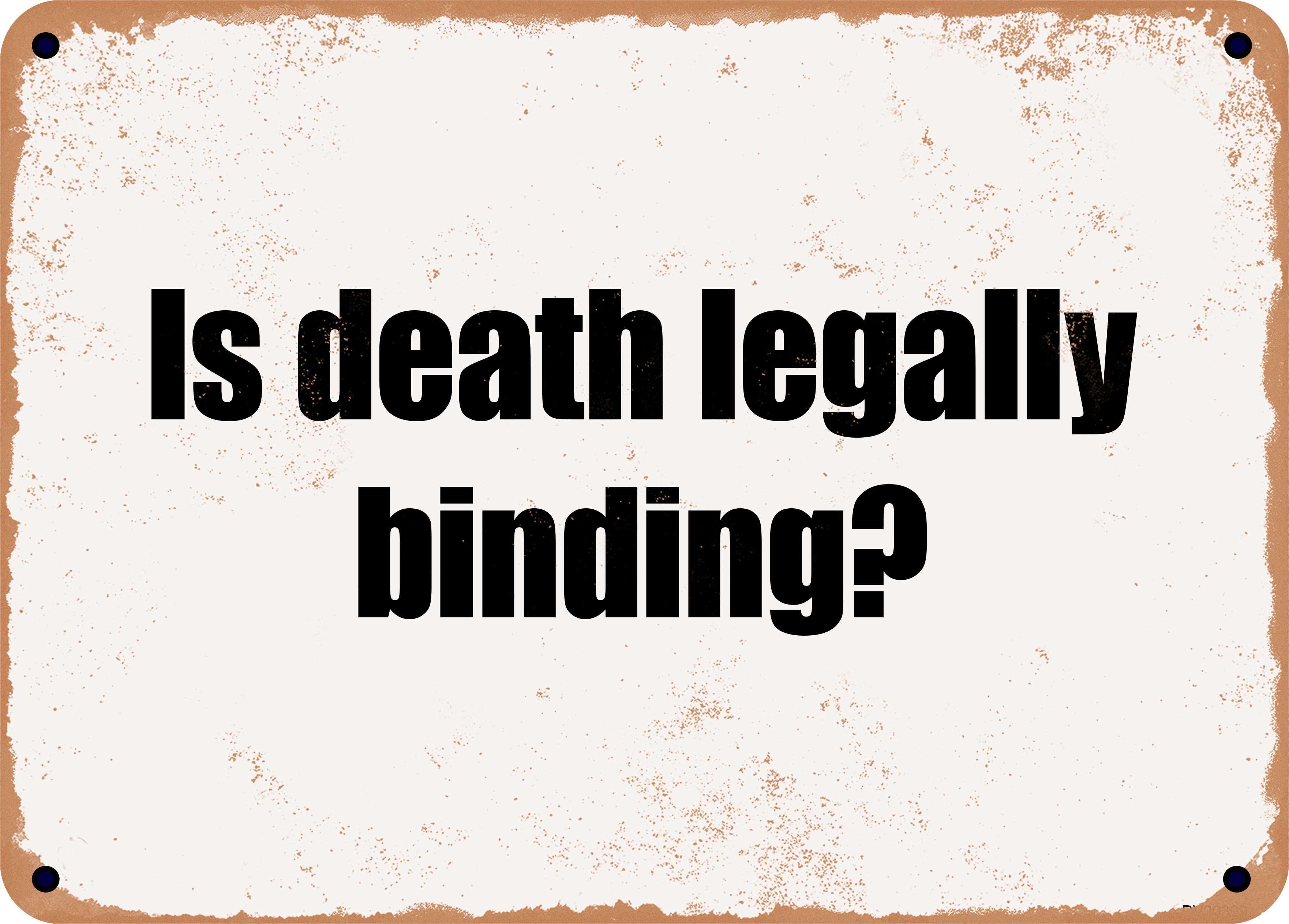 10 x 14 Metal Sign - Is death legally binding? - Rusty Vintage Look ...
