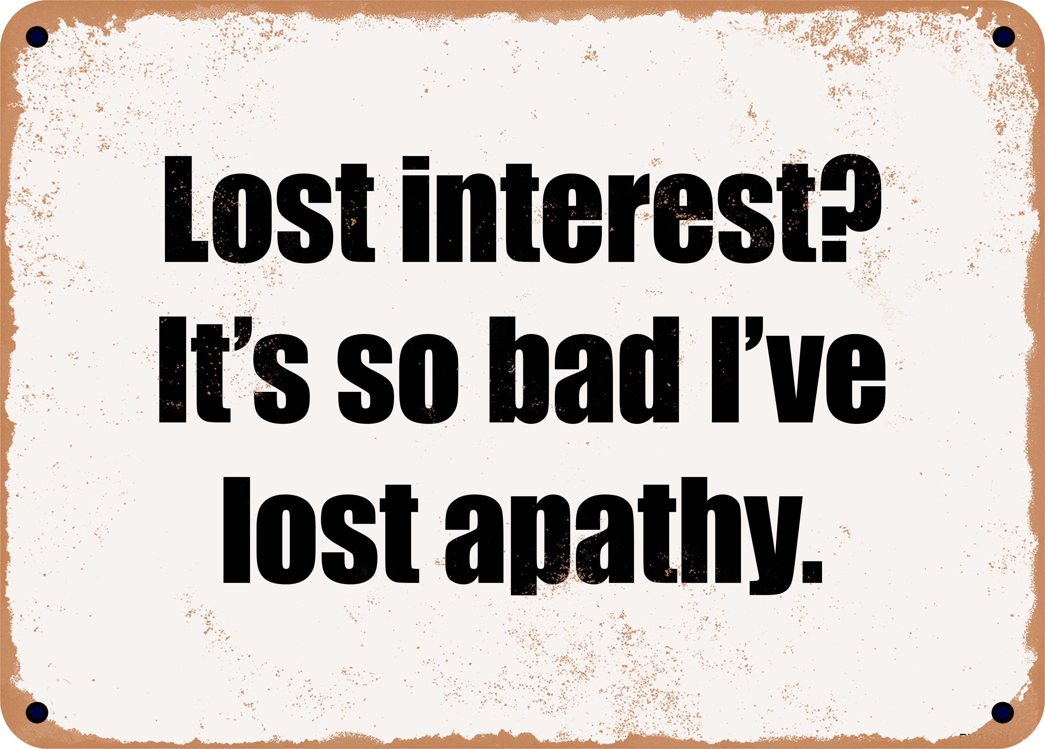 10 x 14 Metal Sign - Lost interest? It's so bad I've lost apathy ...