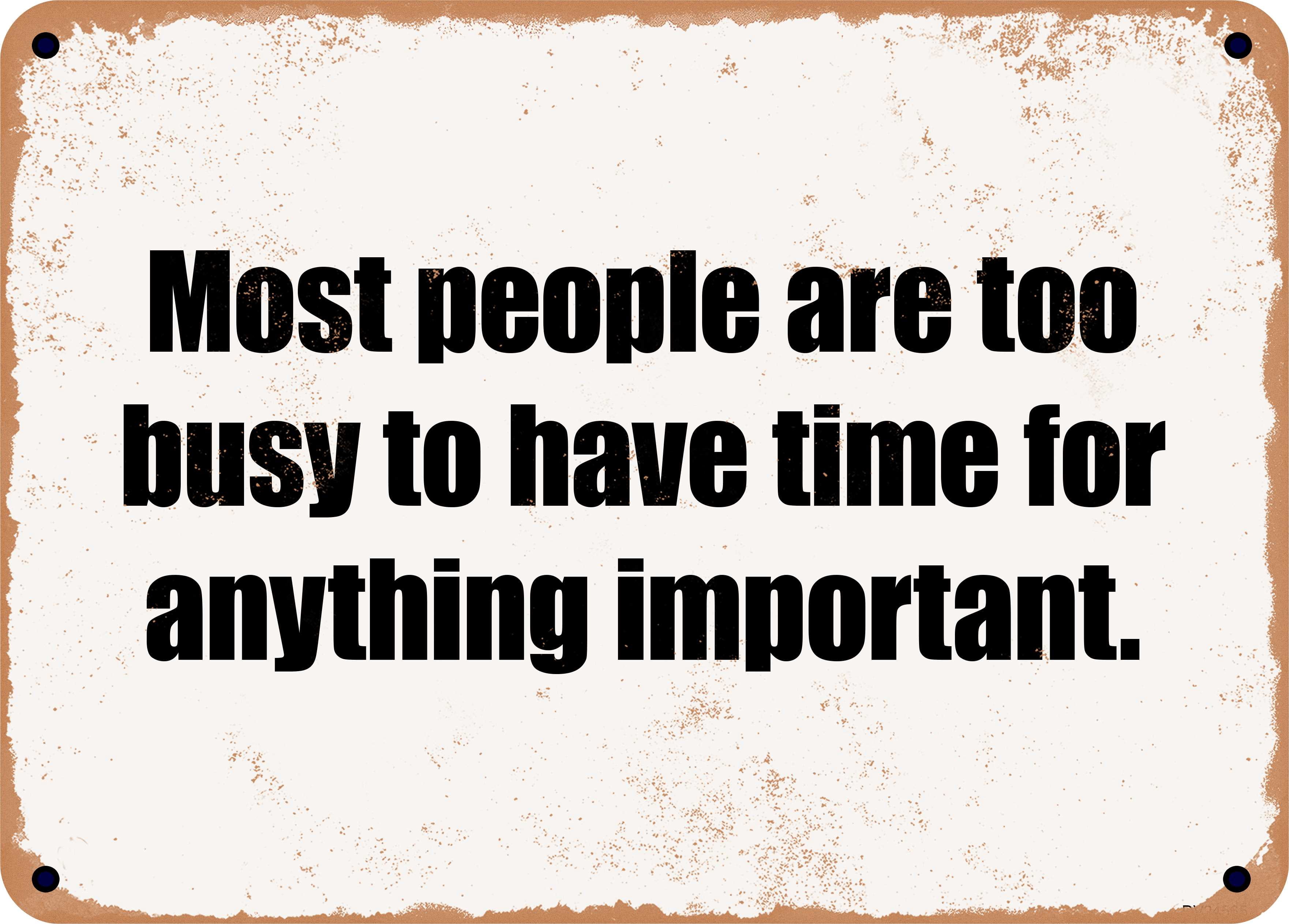 10 x 14 Metal Sign - Most people are too busy to have time for anything ...