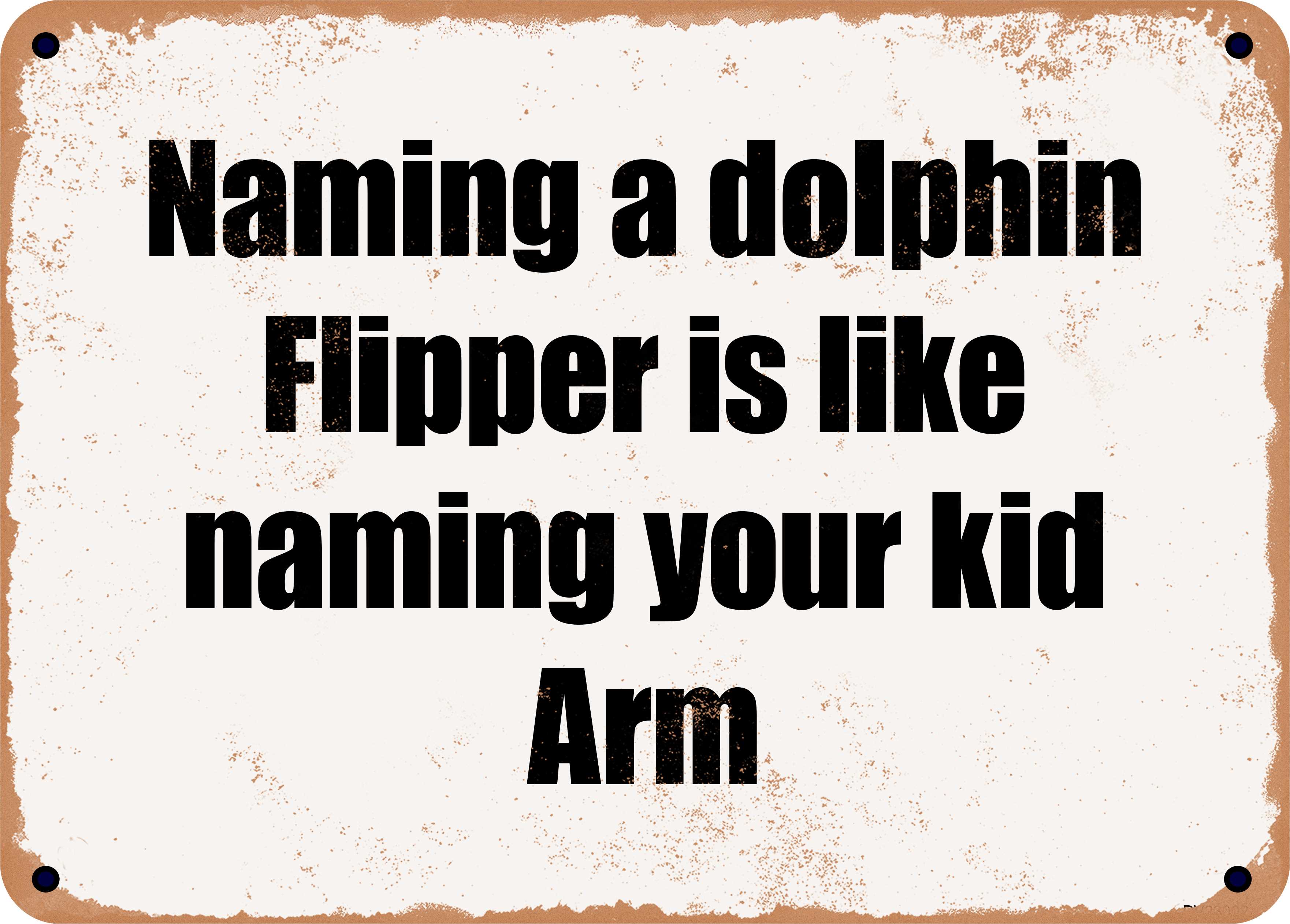10 x 14 Metal Sign - Naming a dolphin Flipper is like naming your kid ...