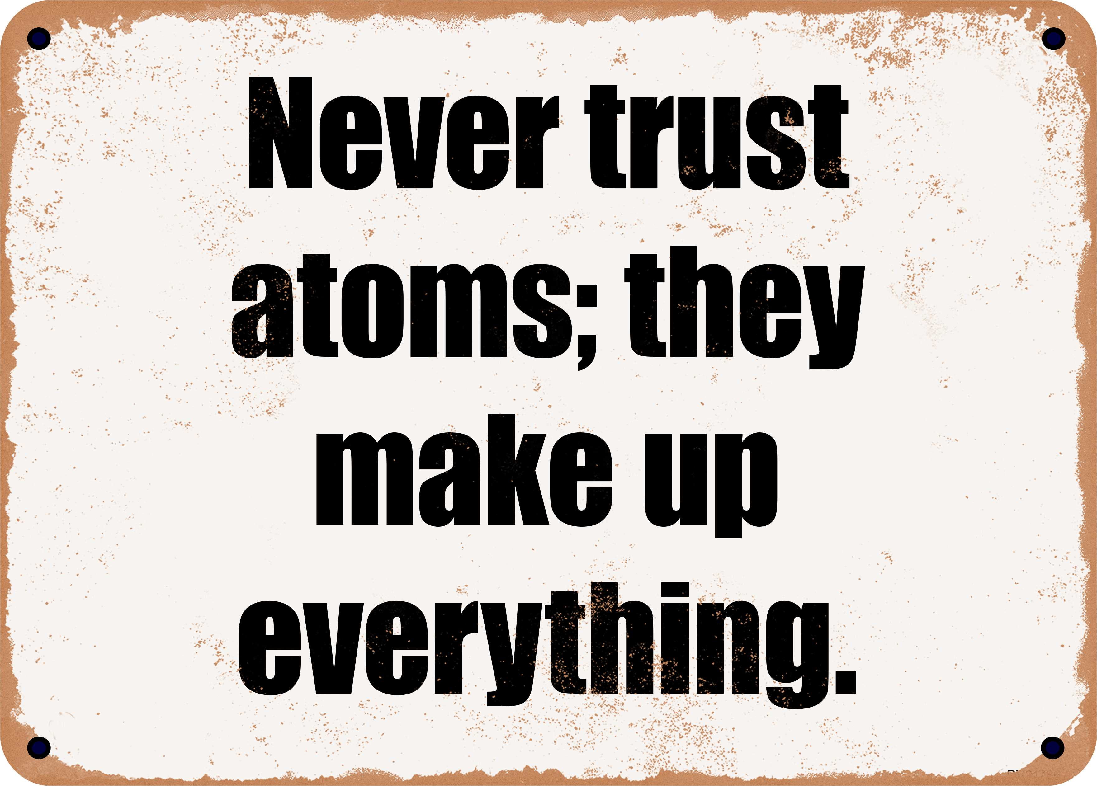 10 x 14 Metal Sign - Never trust atoms; they make up everything ...