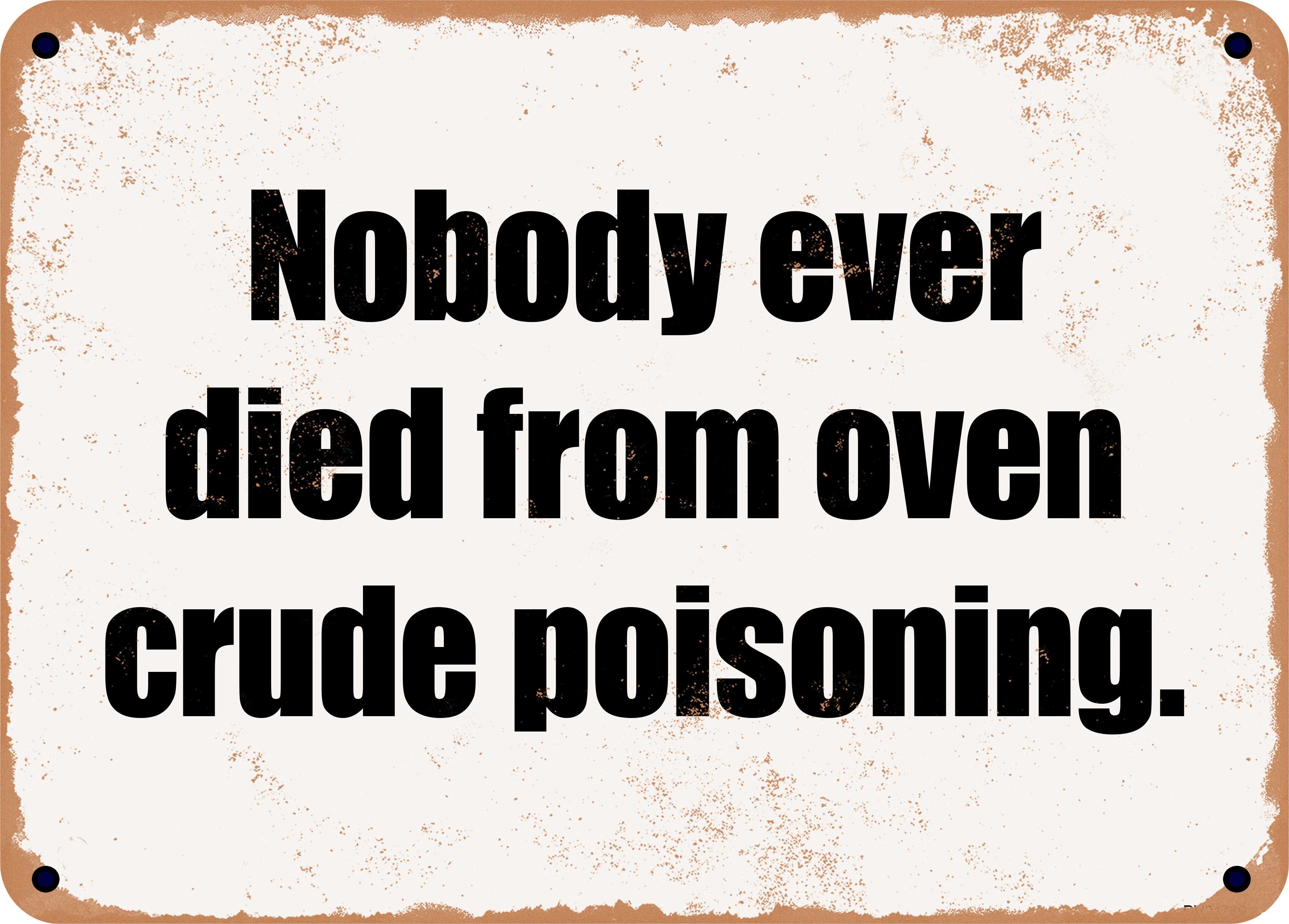 10 x 14 Metal Sign - Nobody ever died from oven crude poisoning ...
