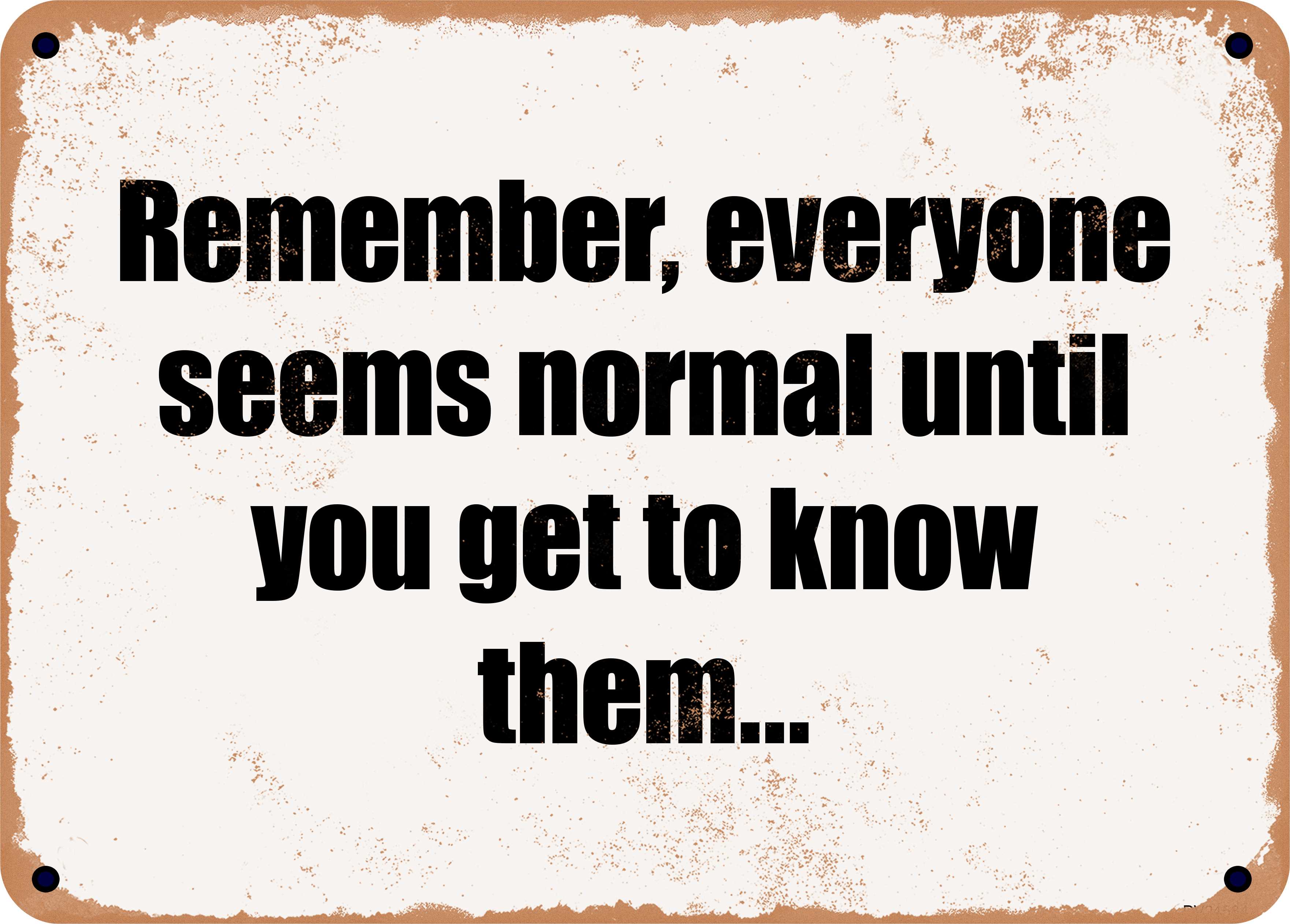 10 x 14 Metal Sign - Remember, everyone seems normal until you get to know them... - Rusty ...