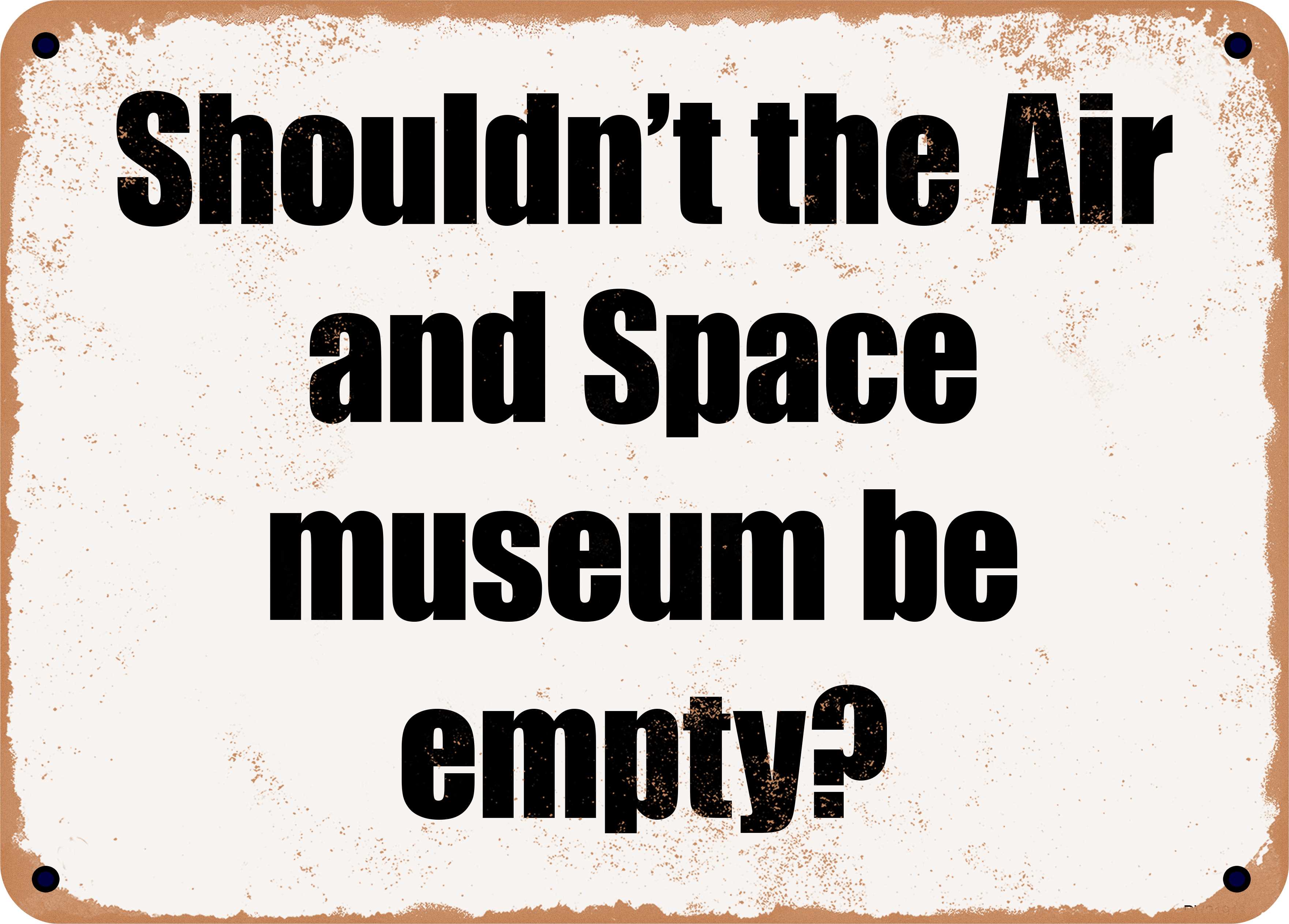 10 x 14 Metal Sign - Shouldn't the Air and Space museum be empty ...