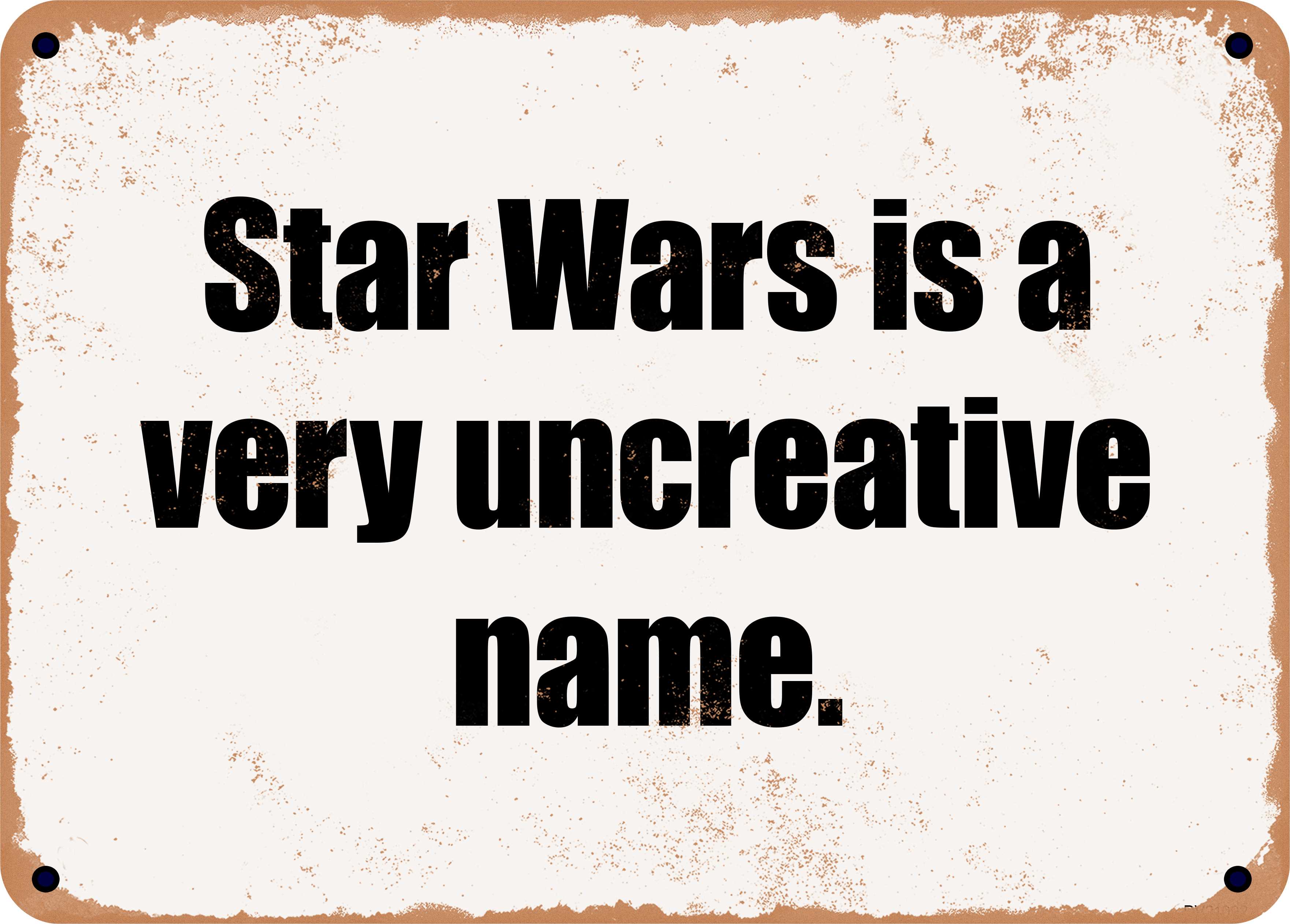 10 x 14 Metal Sign - Star Wars is a very uncreative name. - Rusty ...