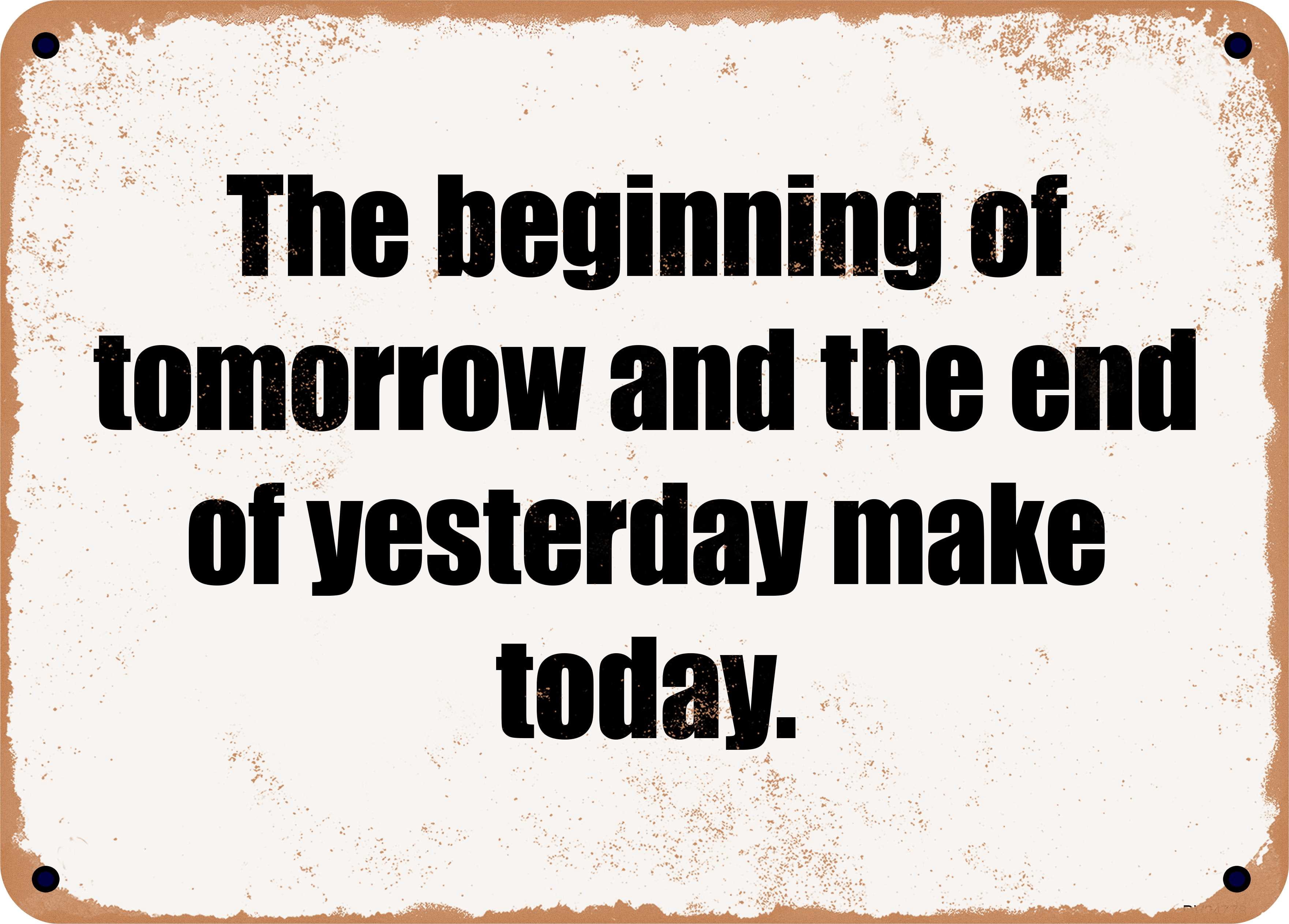 10 x 14 Metal Sign - The beginning of tomorrow and the end of yesterday ...