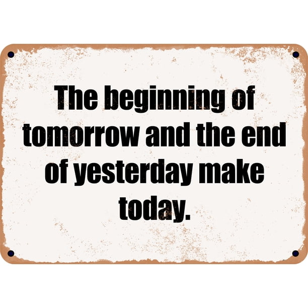 10 x 14 Metal Sign - The beginning of tomorrow and the end of yesterday ...