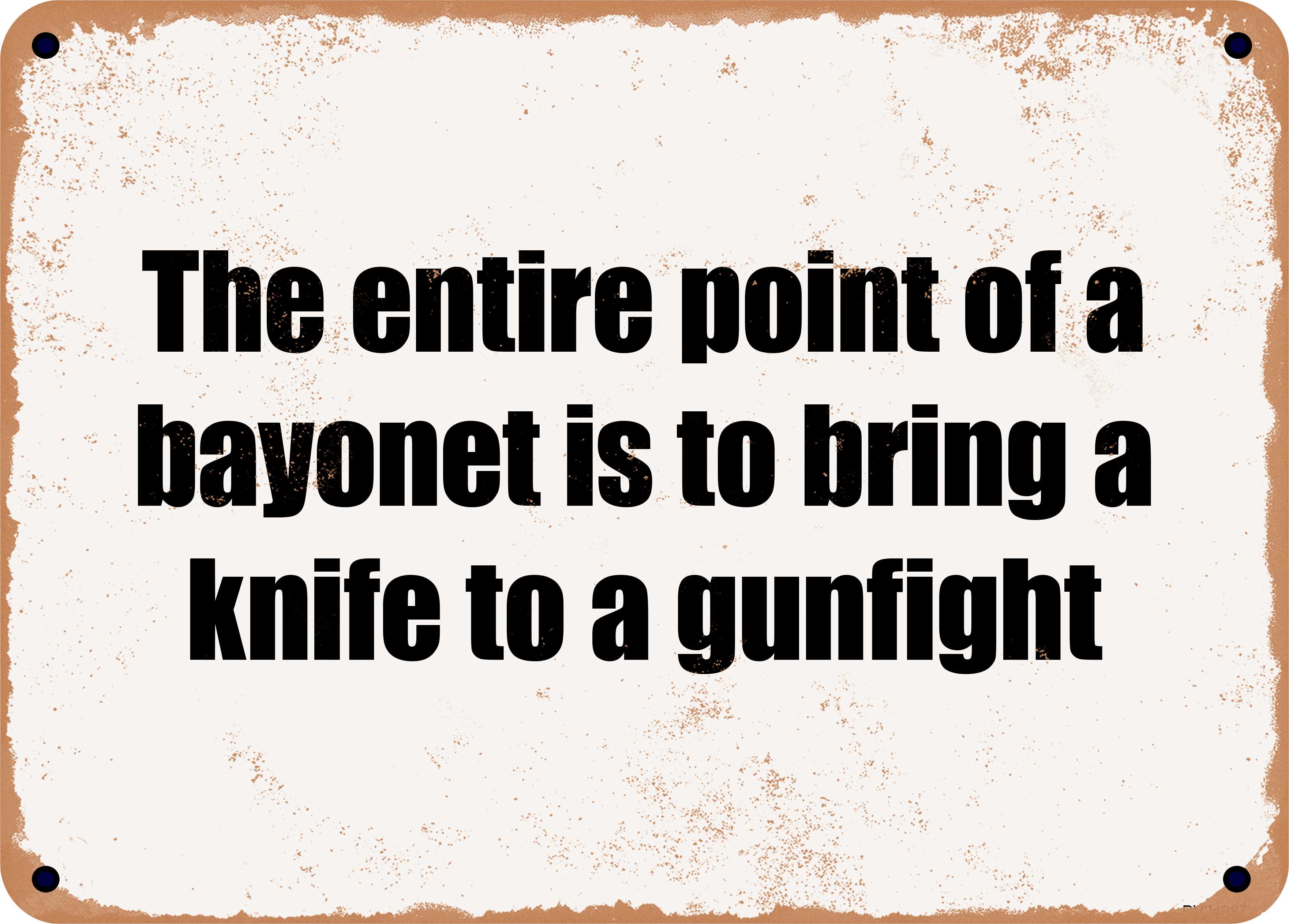 10 x 14 Metal Sign - The entire point of a bayonet is to bring a knife ...