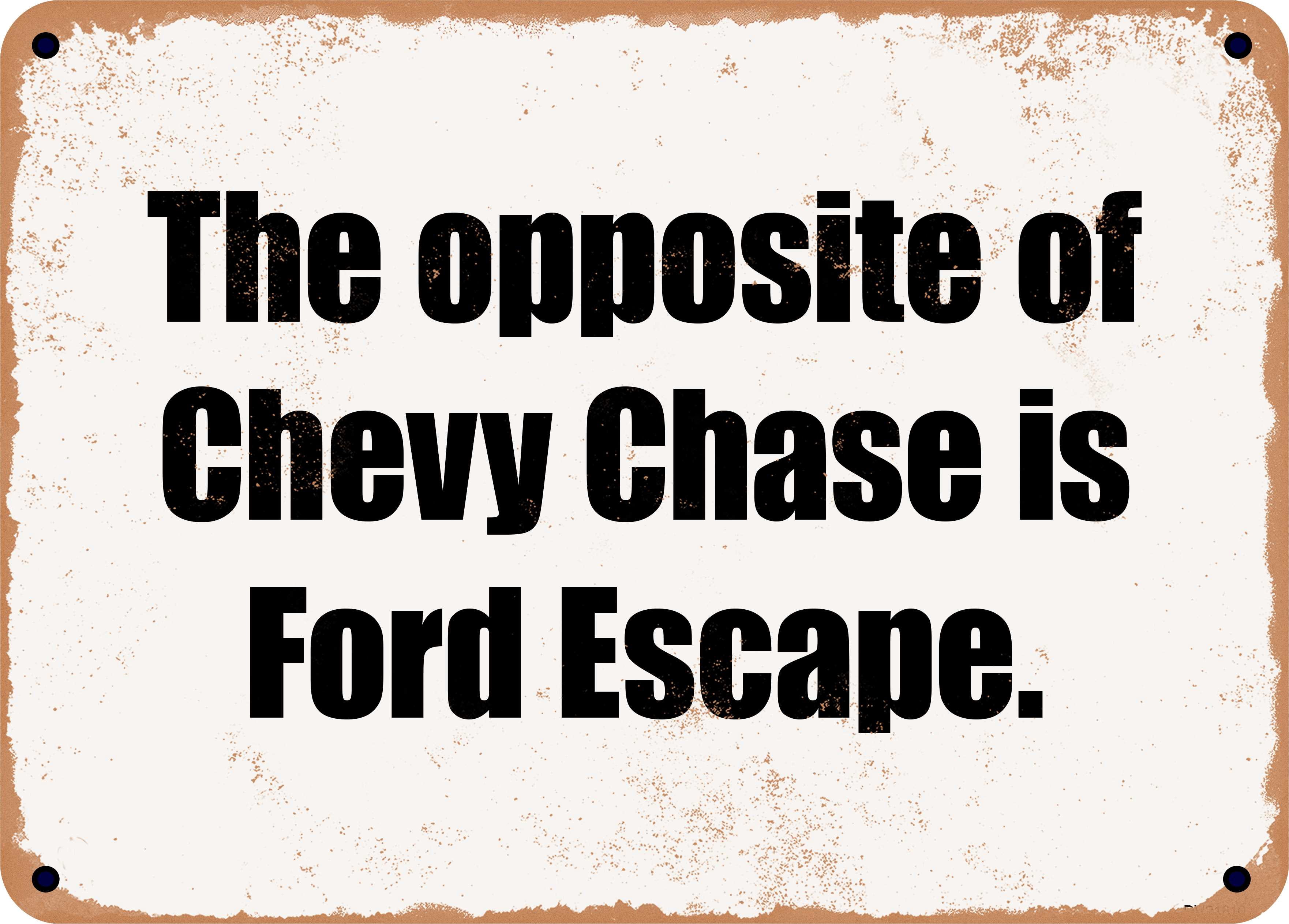 10 x 14 Metal Sign - The opposite of Chevy Chase is Ford Escape ...