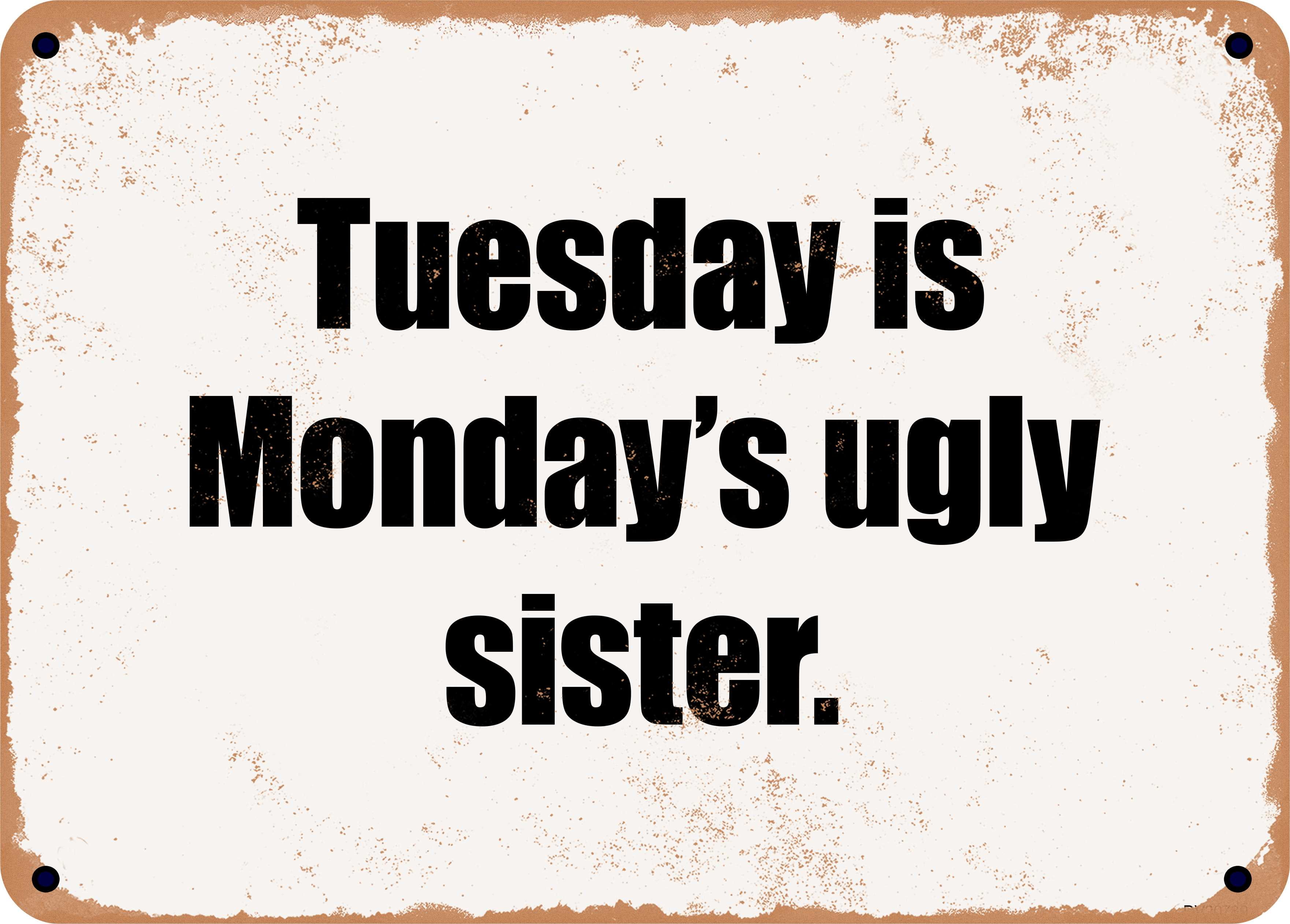 10 x 14 Metal Sign - Tuesday is Monday's ugly sister. - Rusty Vintage ...